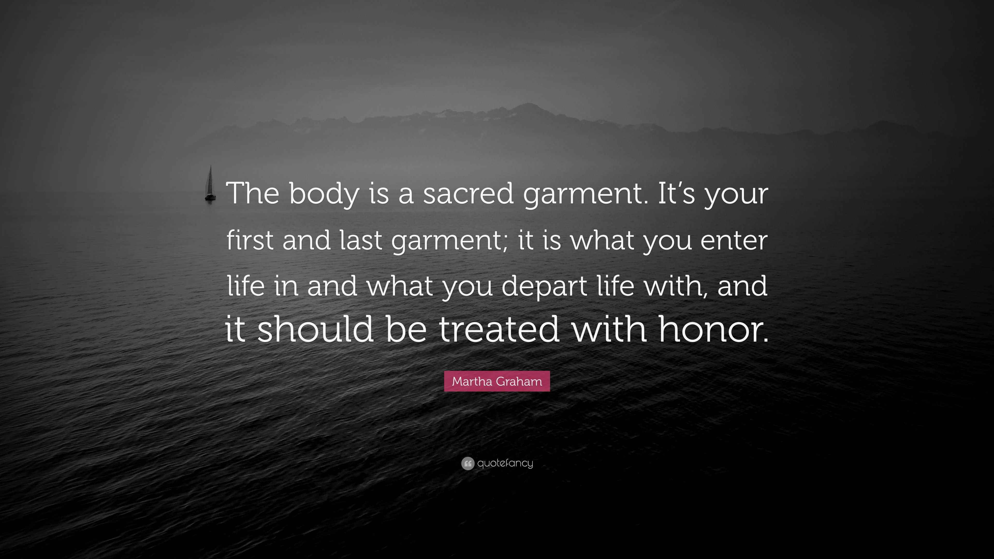 Martha Graham Quote: “The body is a sacred garment. It’s your first and ...