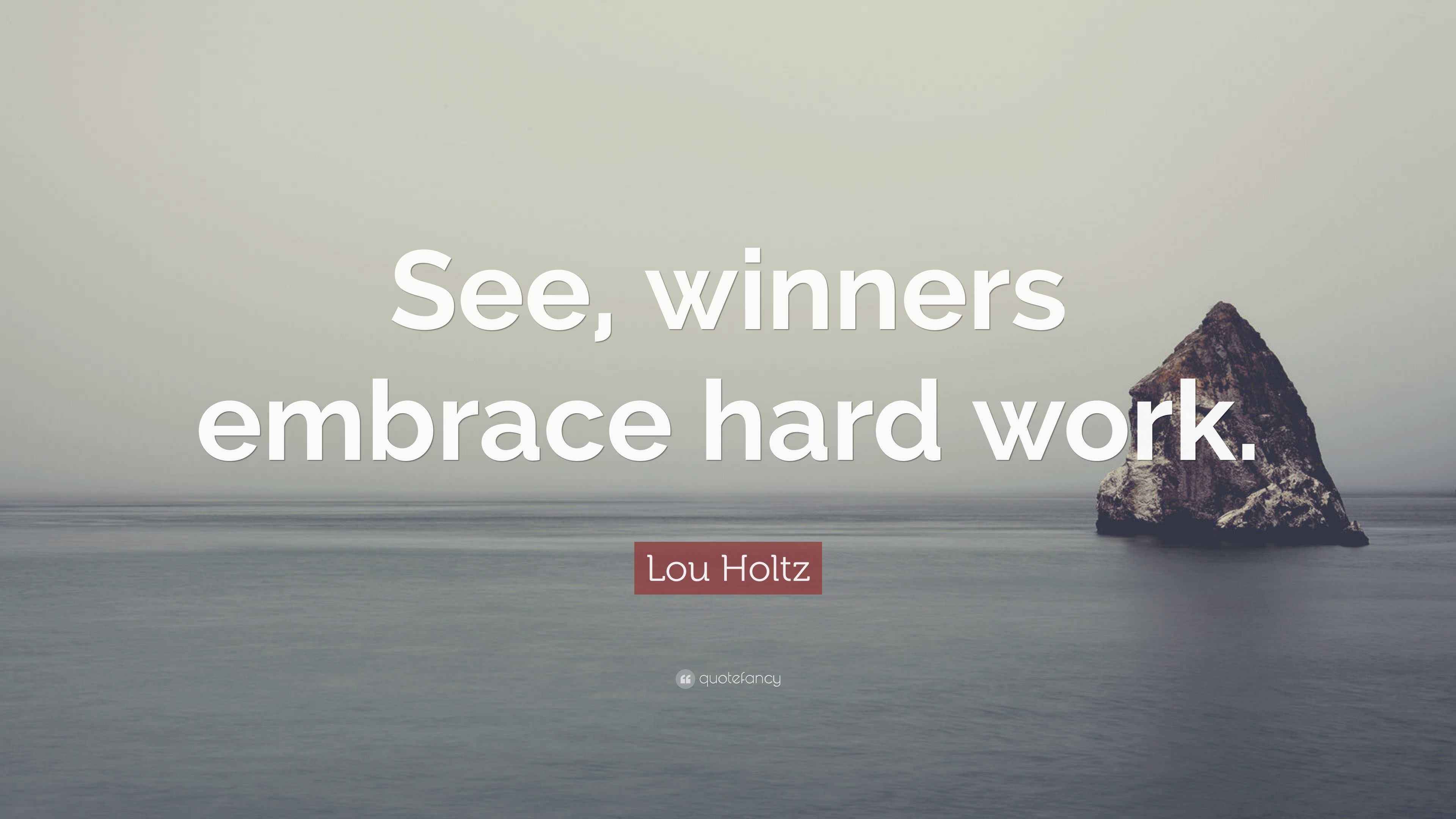 Lou Holtz Quote: “See, winners embrace hard work.”