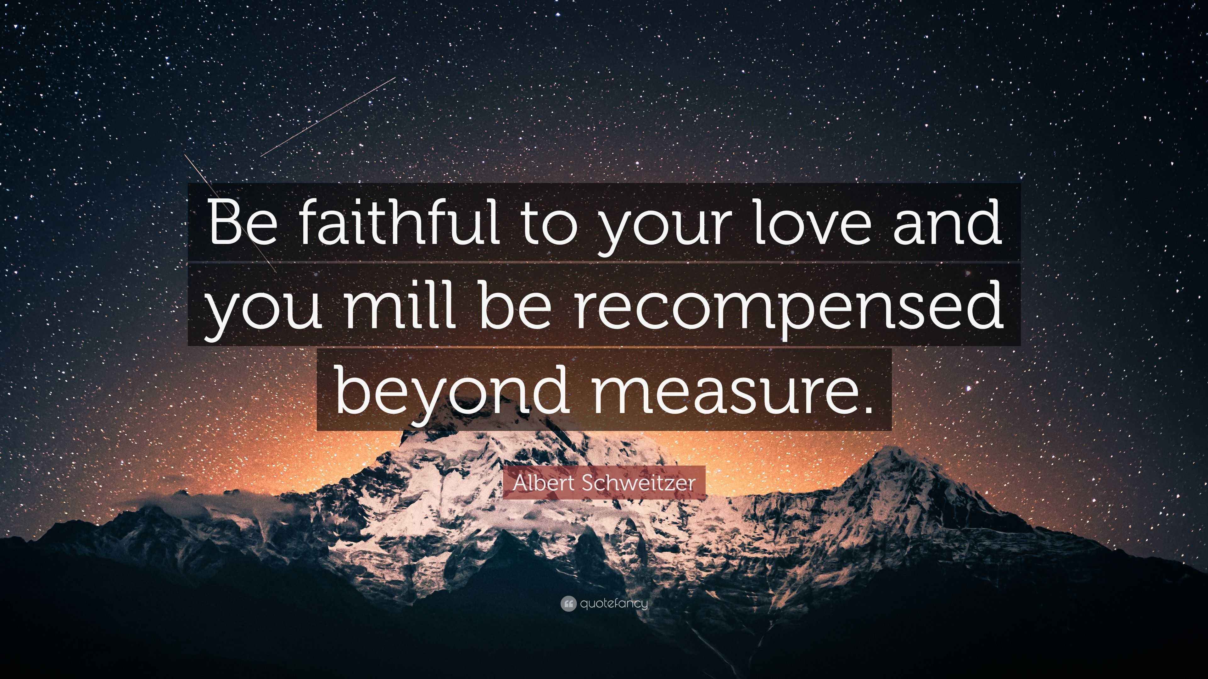 Albert Schweitzer Quote: “Be faithful to your love and you mill be ...