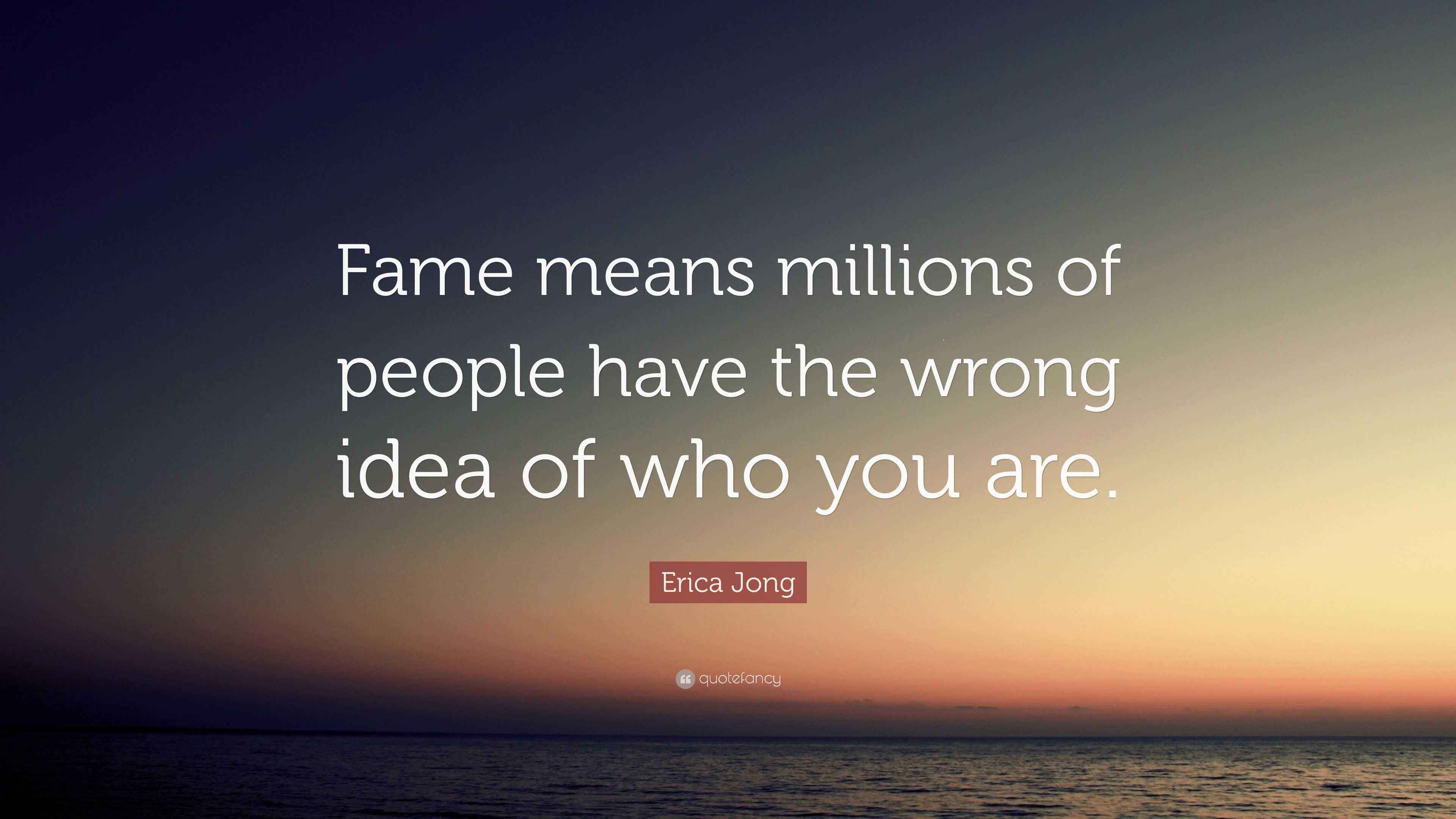 Erica Jong Quote: “Fame means millions of people have the wrong idea of ...