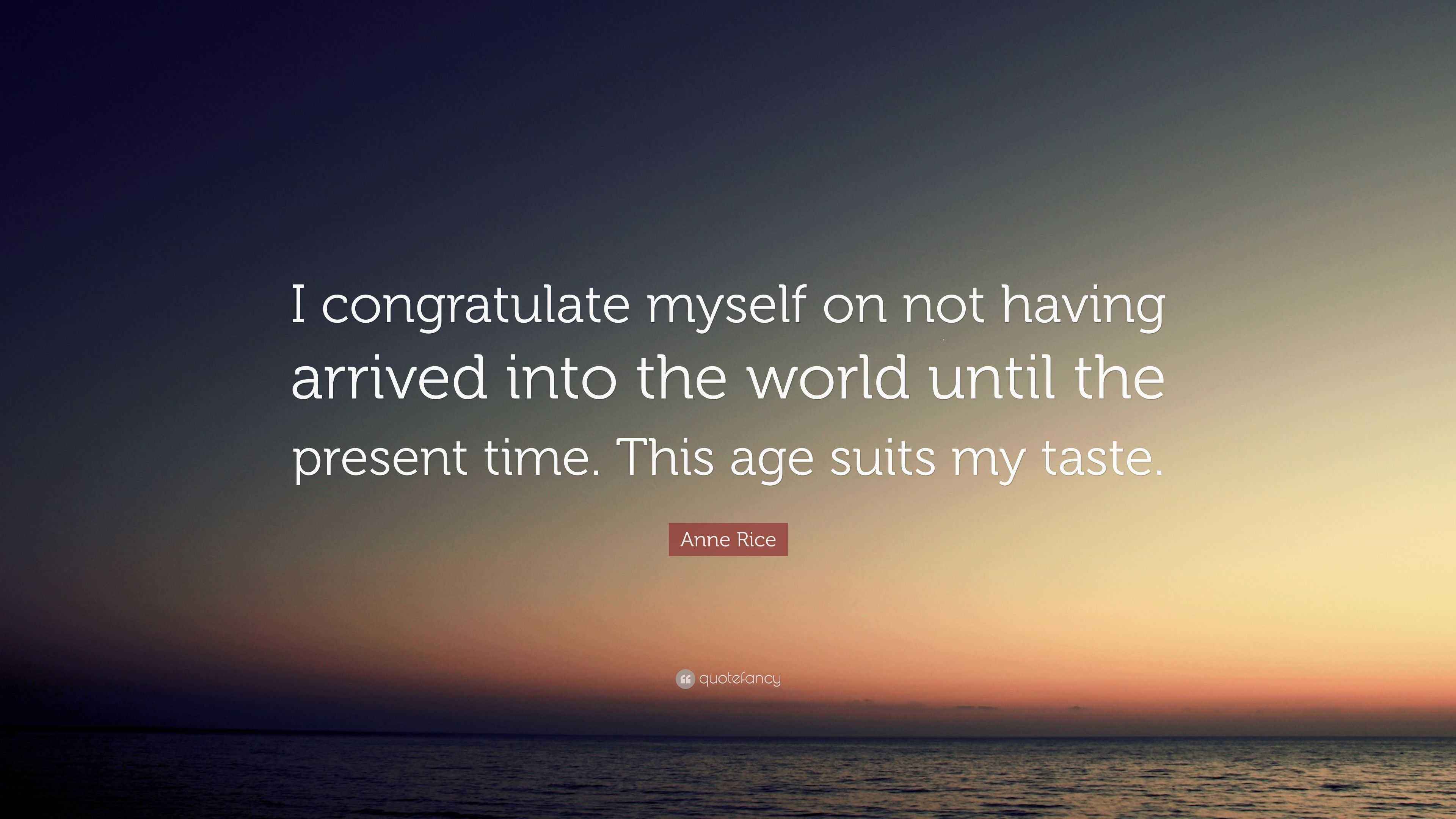 Anne Rice Quote: “I congratulate myself on not having arrived into the ...