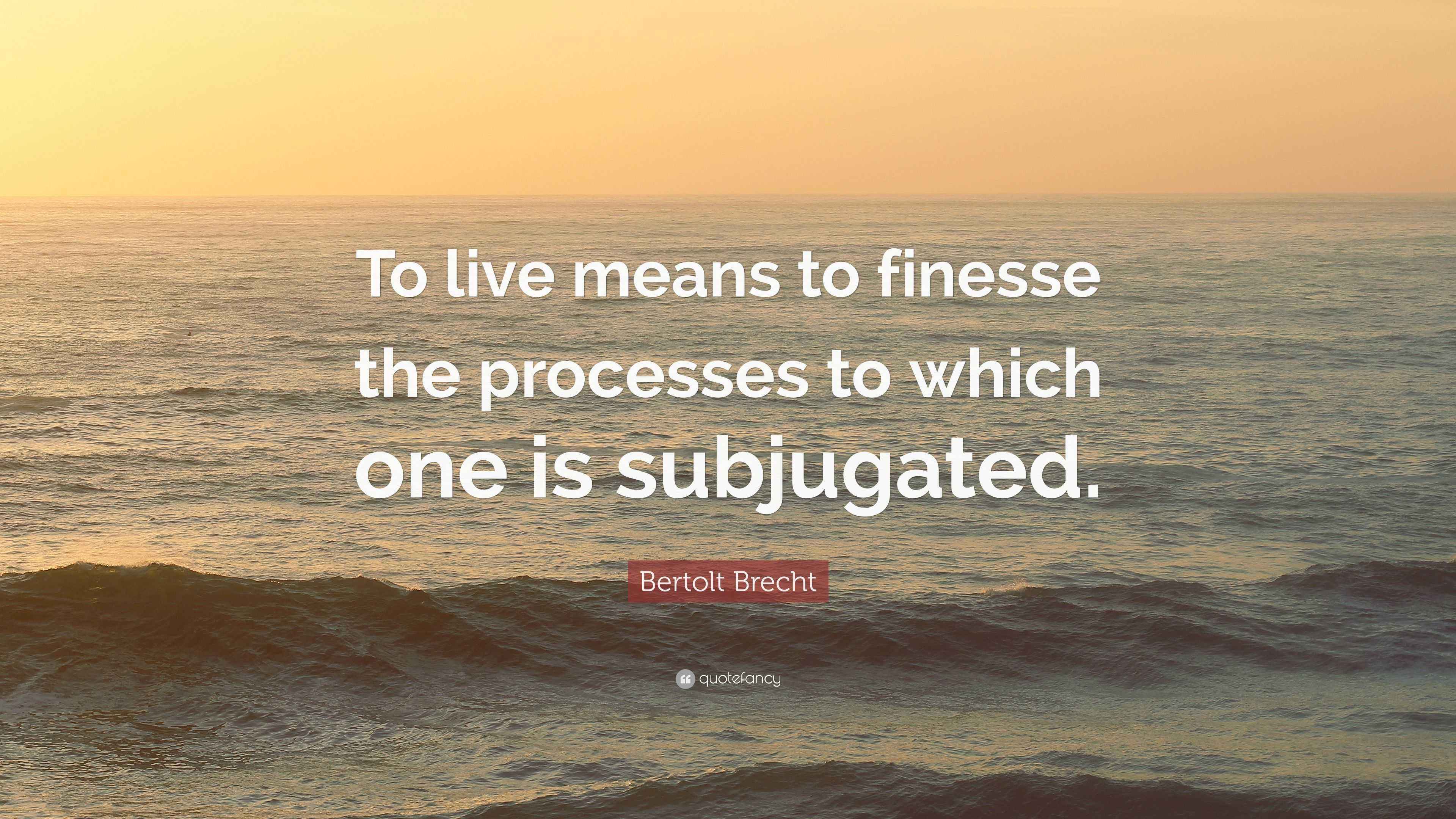 Bertolt Brecht Quote: “To live means to finesse the processes to which ...