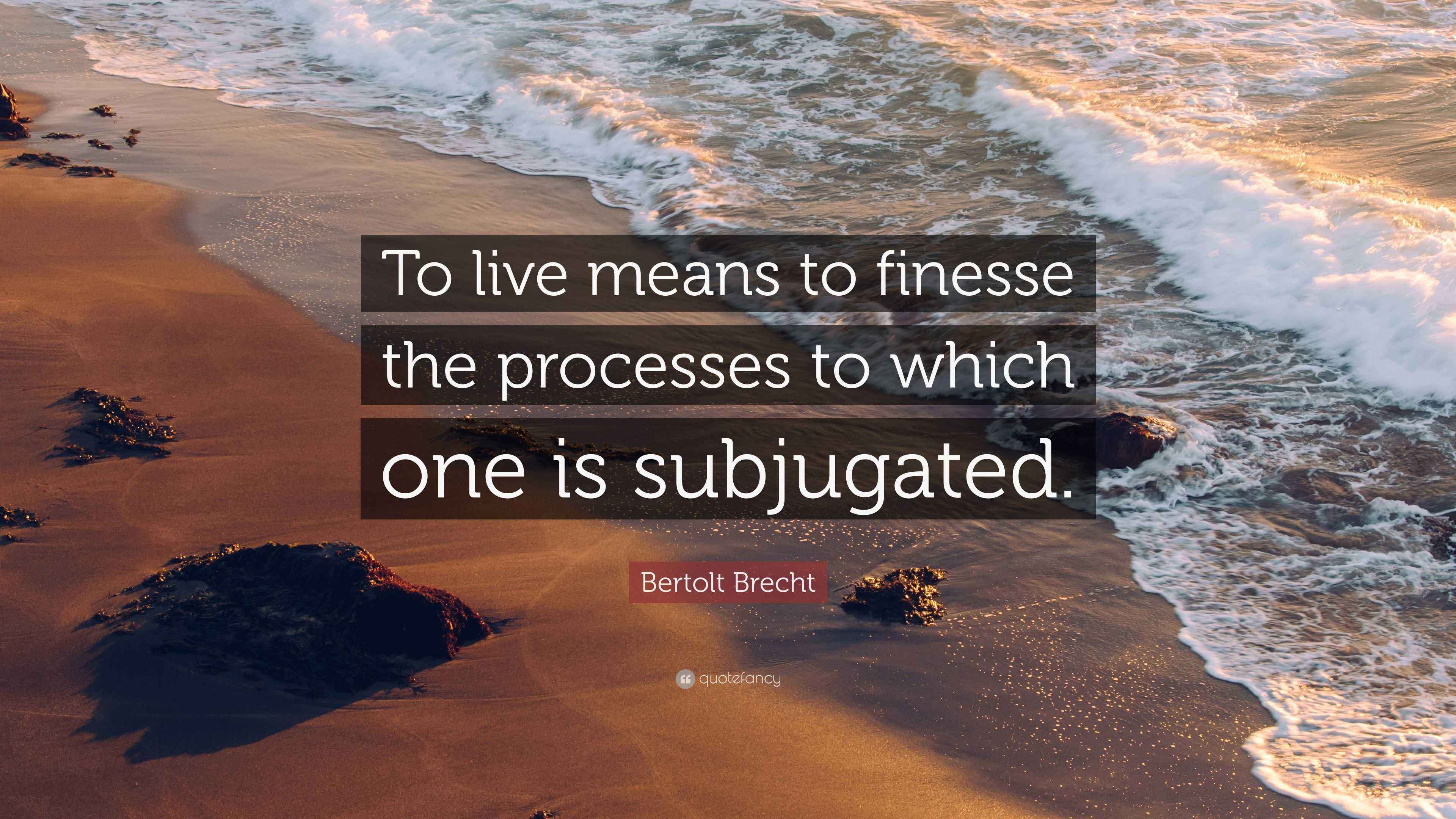 Bertolt Brecht Quote: “To live means to finesse the processes to which ...