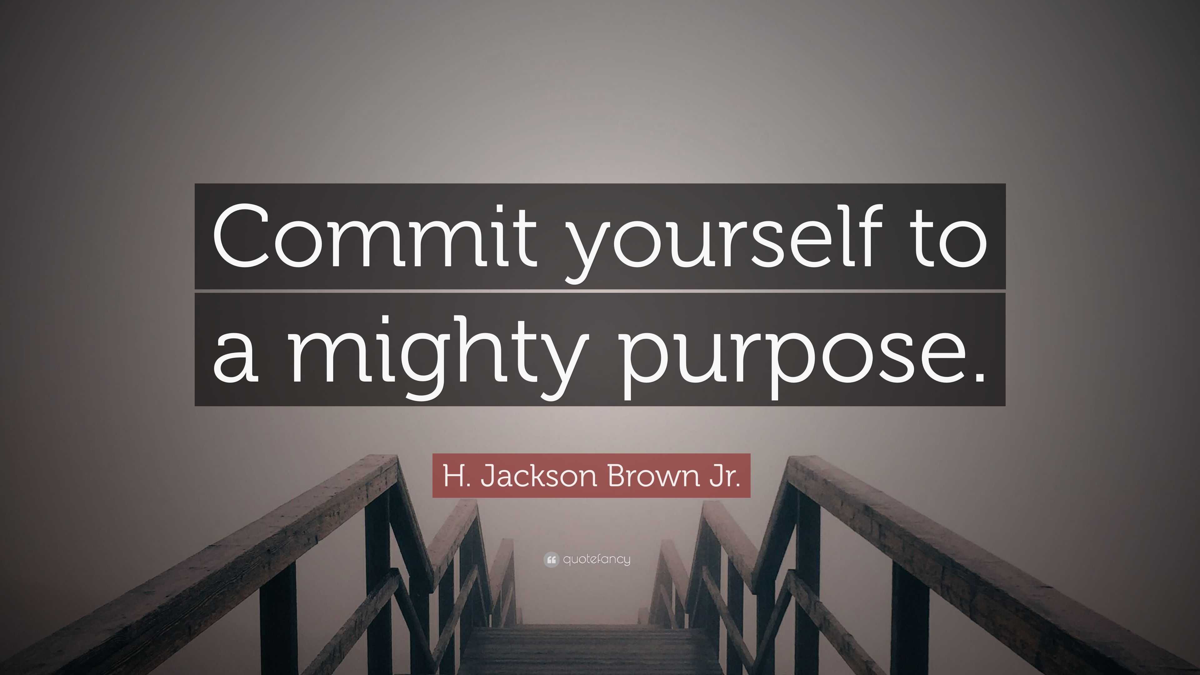 H. Jackson Brown Jr. Quote: “Commit yourself to a mighty purpose.”