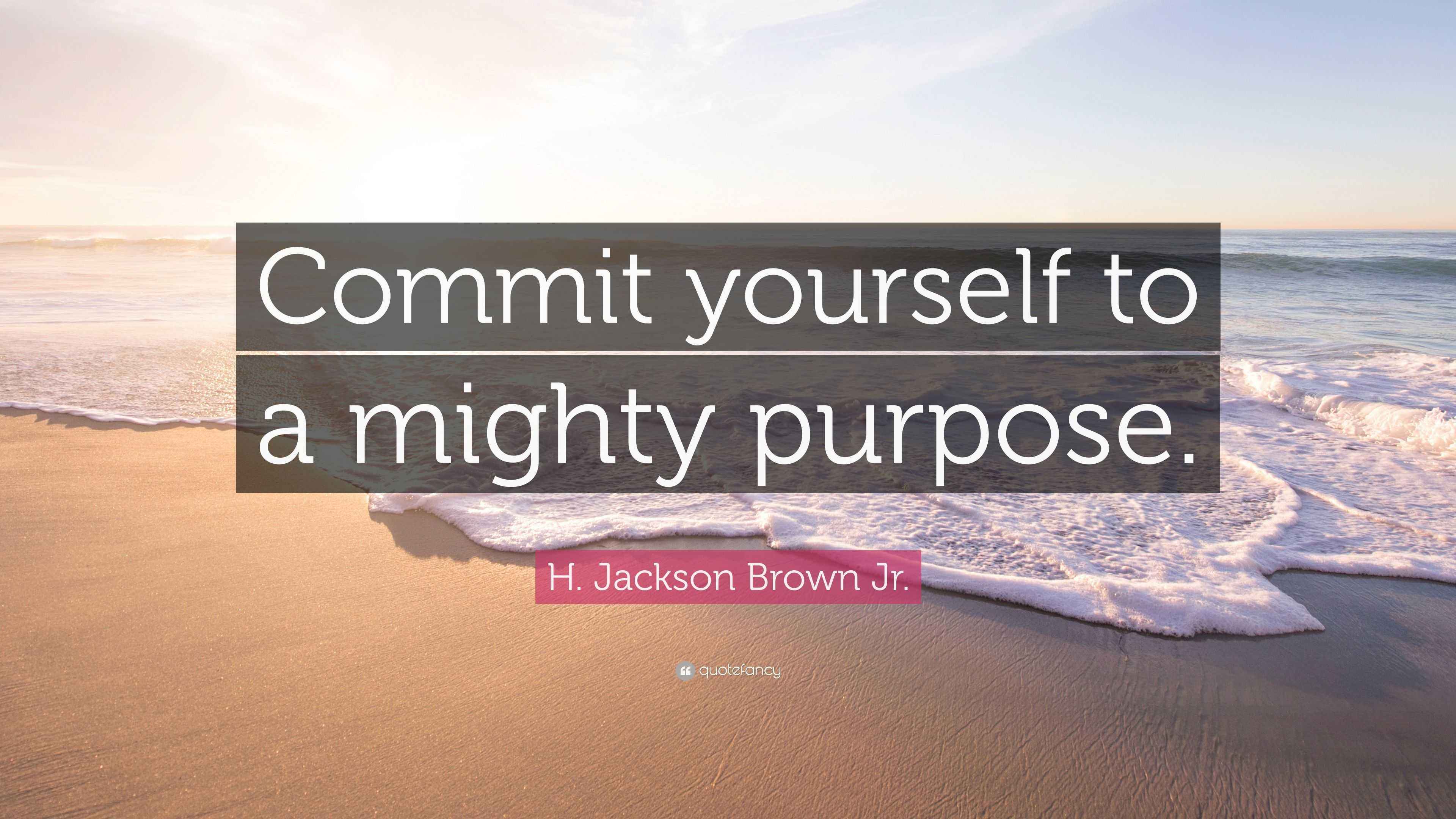 H. Jackson Brown Jr. Quote: “Commit yourself to a mighty purpose.”