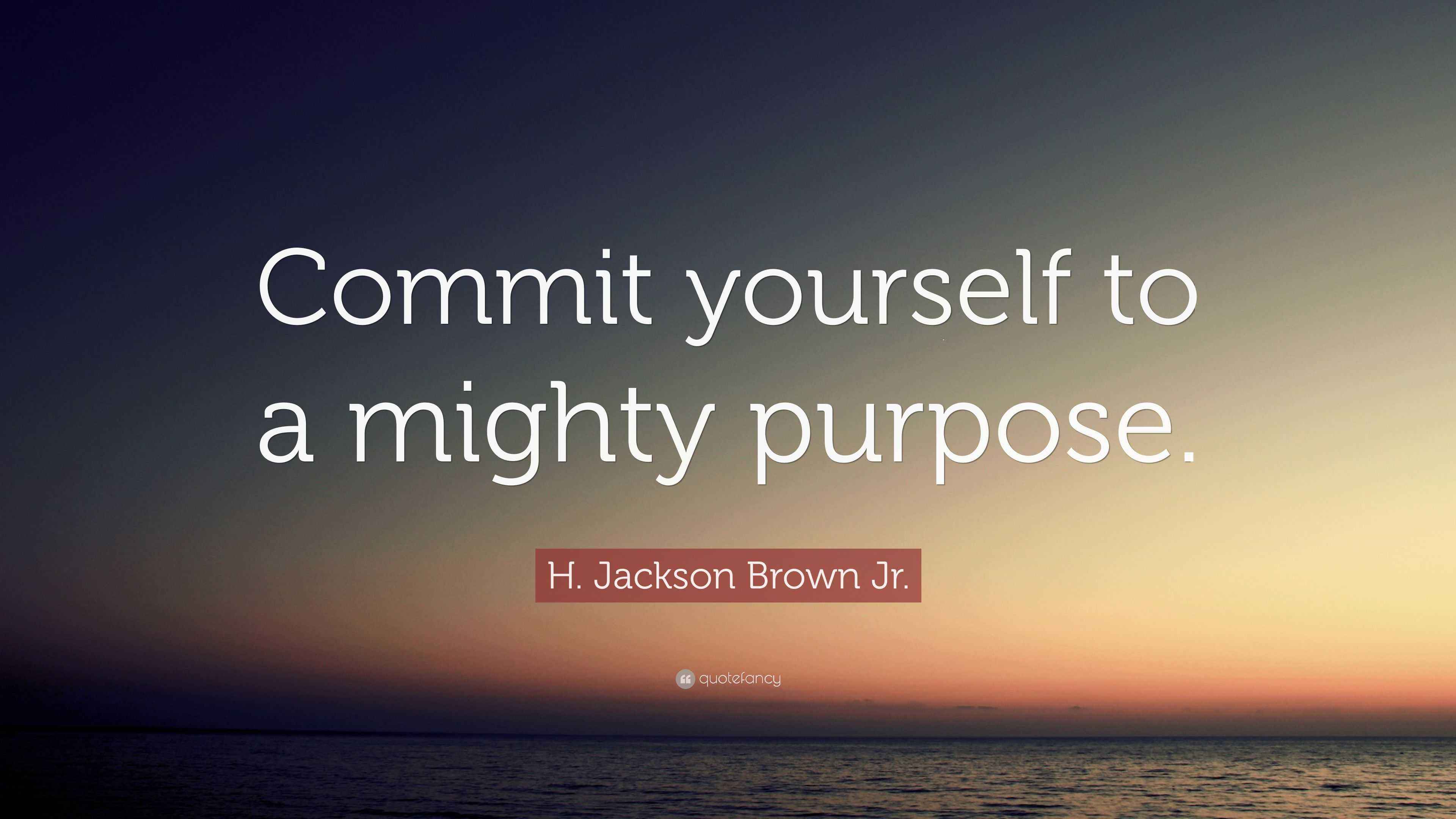 H. Jackson Brown Jr. Quote: “Commit yourself to a mighty purpose.”