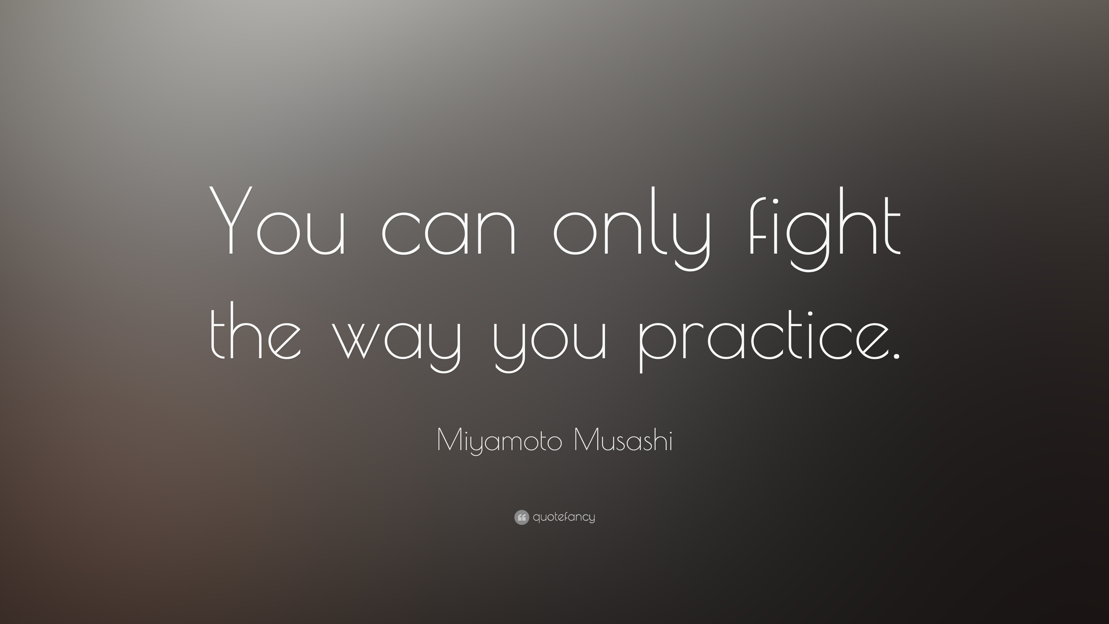 Miyamoto Musashi Quote: “You can only fight the way you practice.”