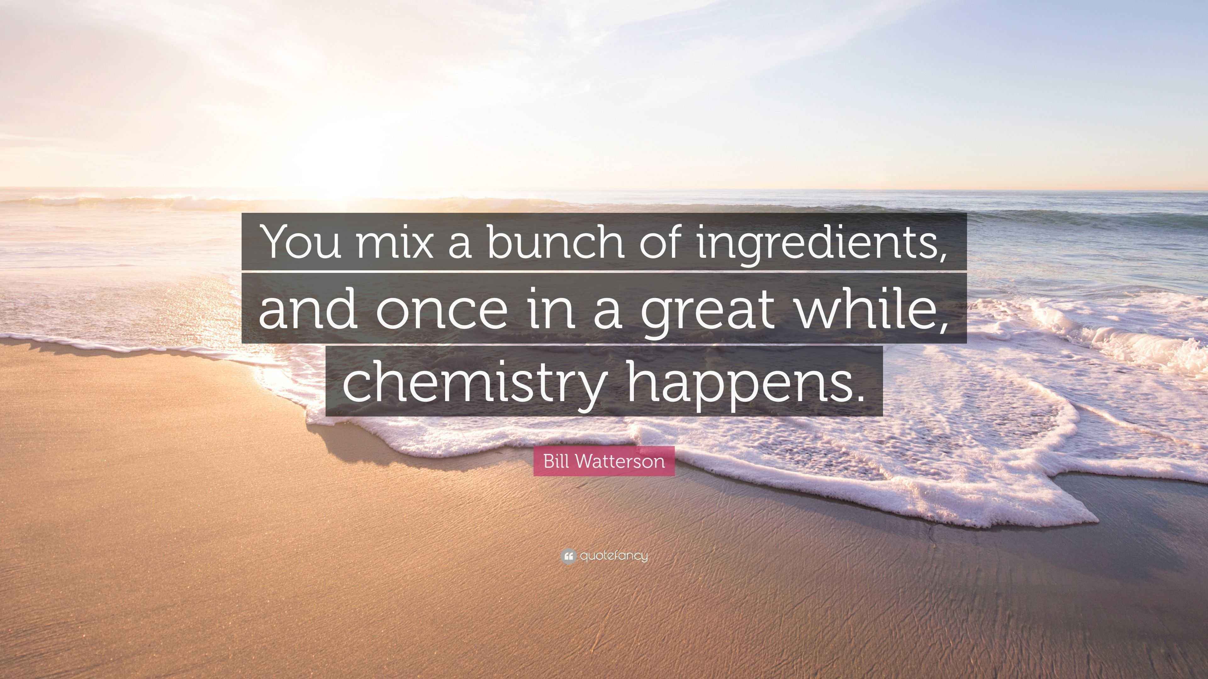 Bill Watterson Quote: “You mix a bunch of ingredients, and once in a ...