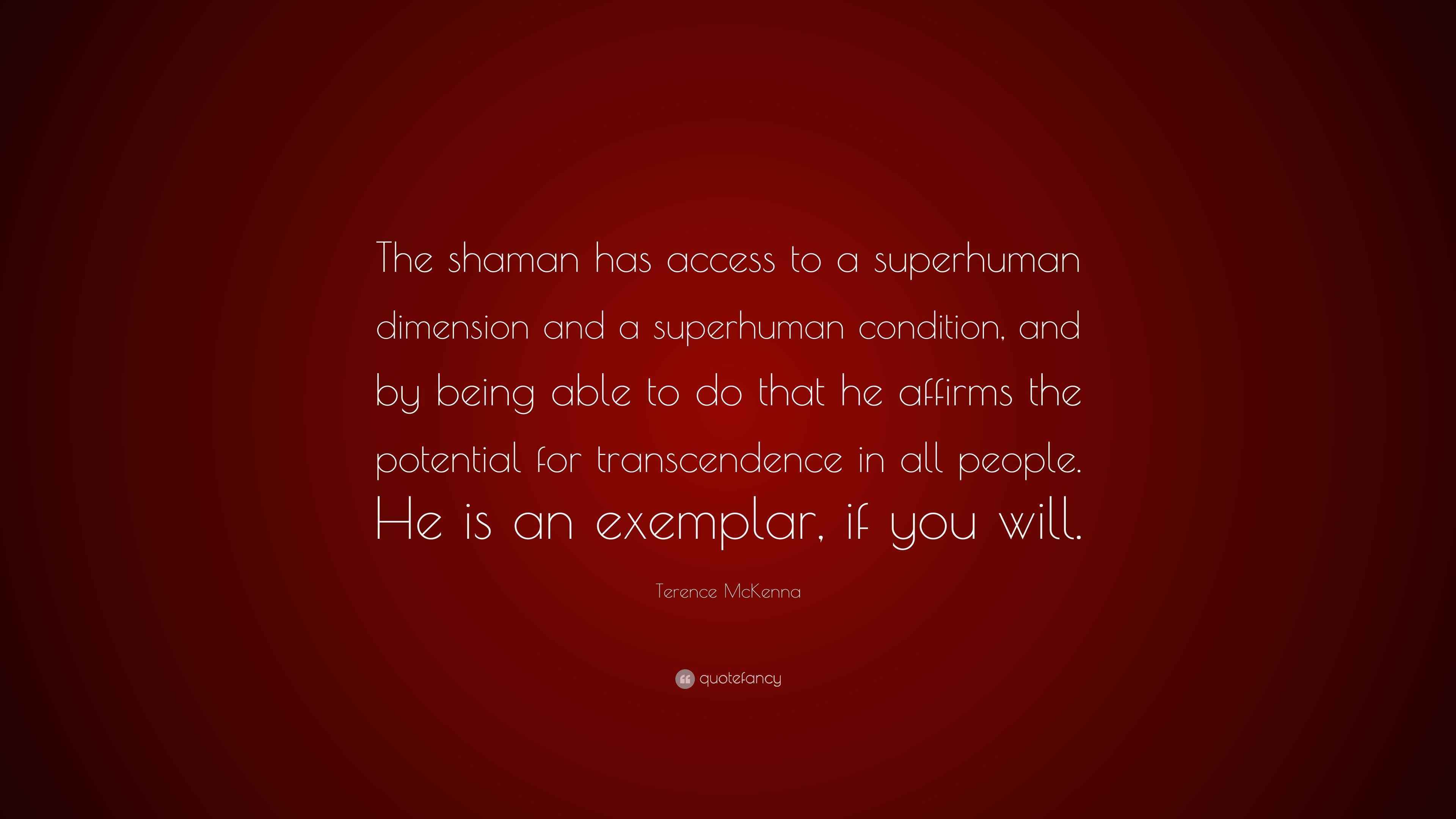 Terence McKenna Quote: “The shaman has access to a superhuman dimension ...