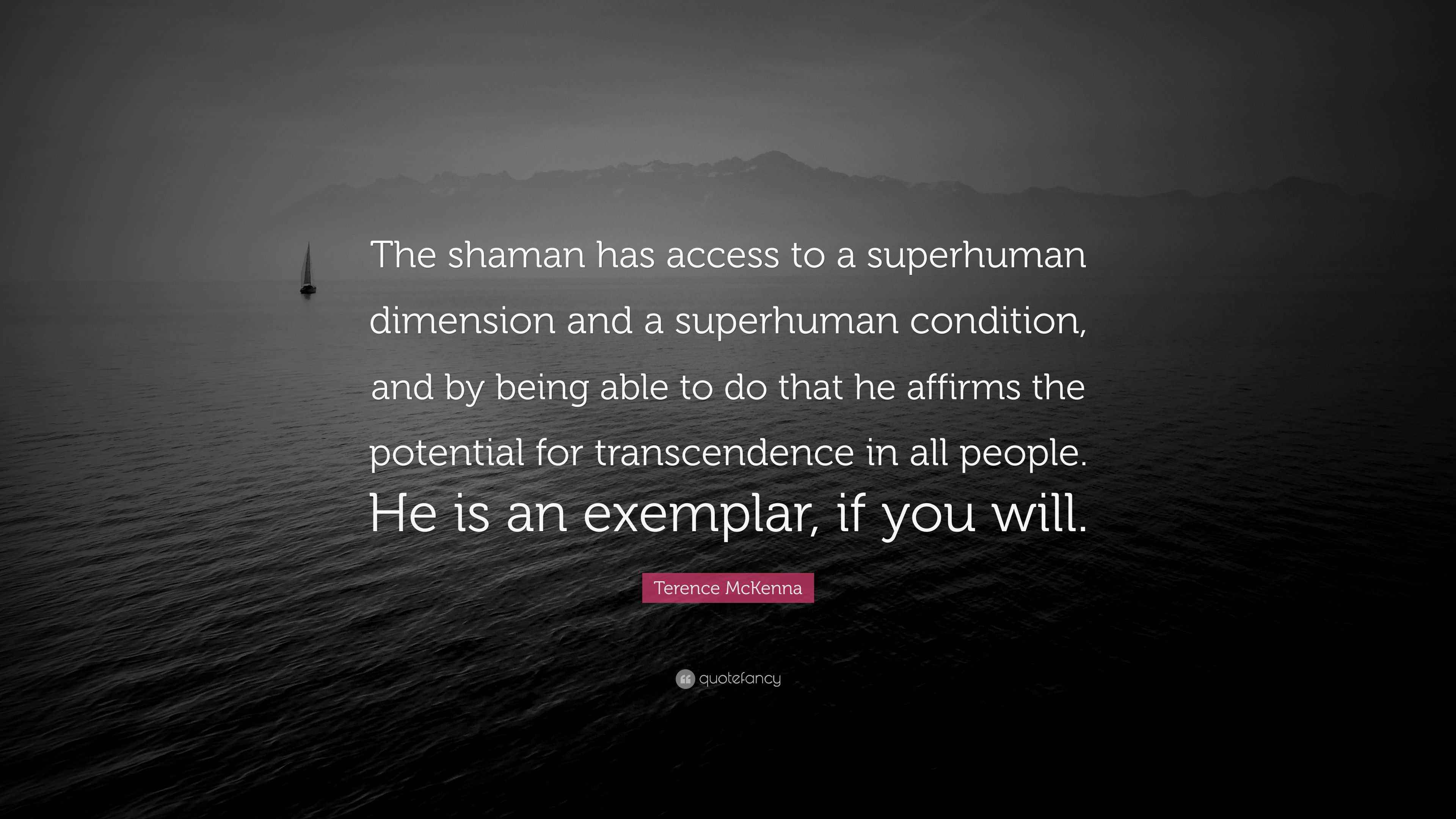 Terence McKenna Quote: “The shaman has access to a superhuman dimension ...