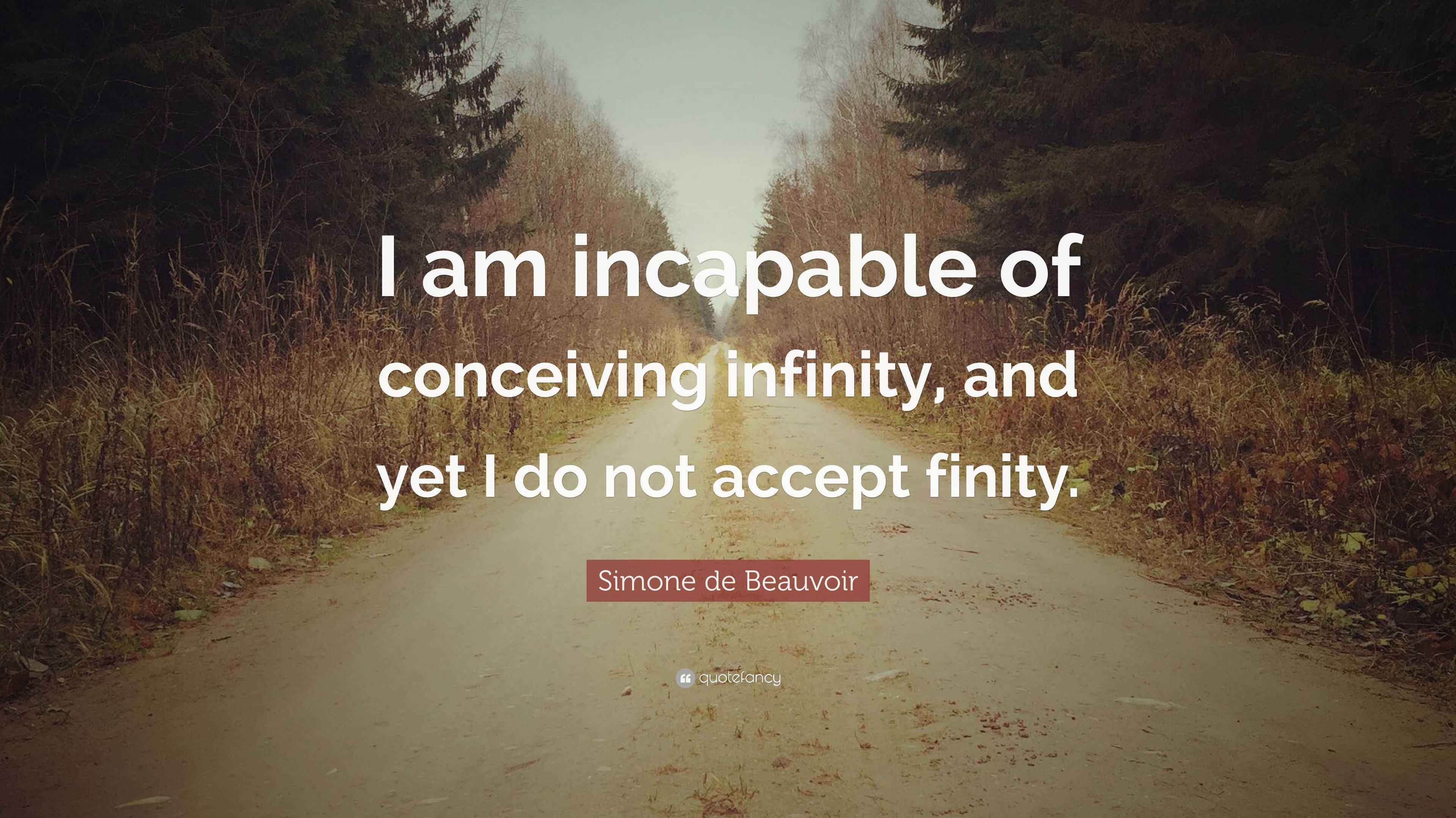 Simone de Beauvoir Quote: “I am incapable of conceiving infinity, and ...