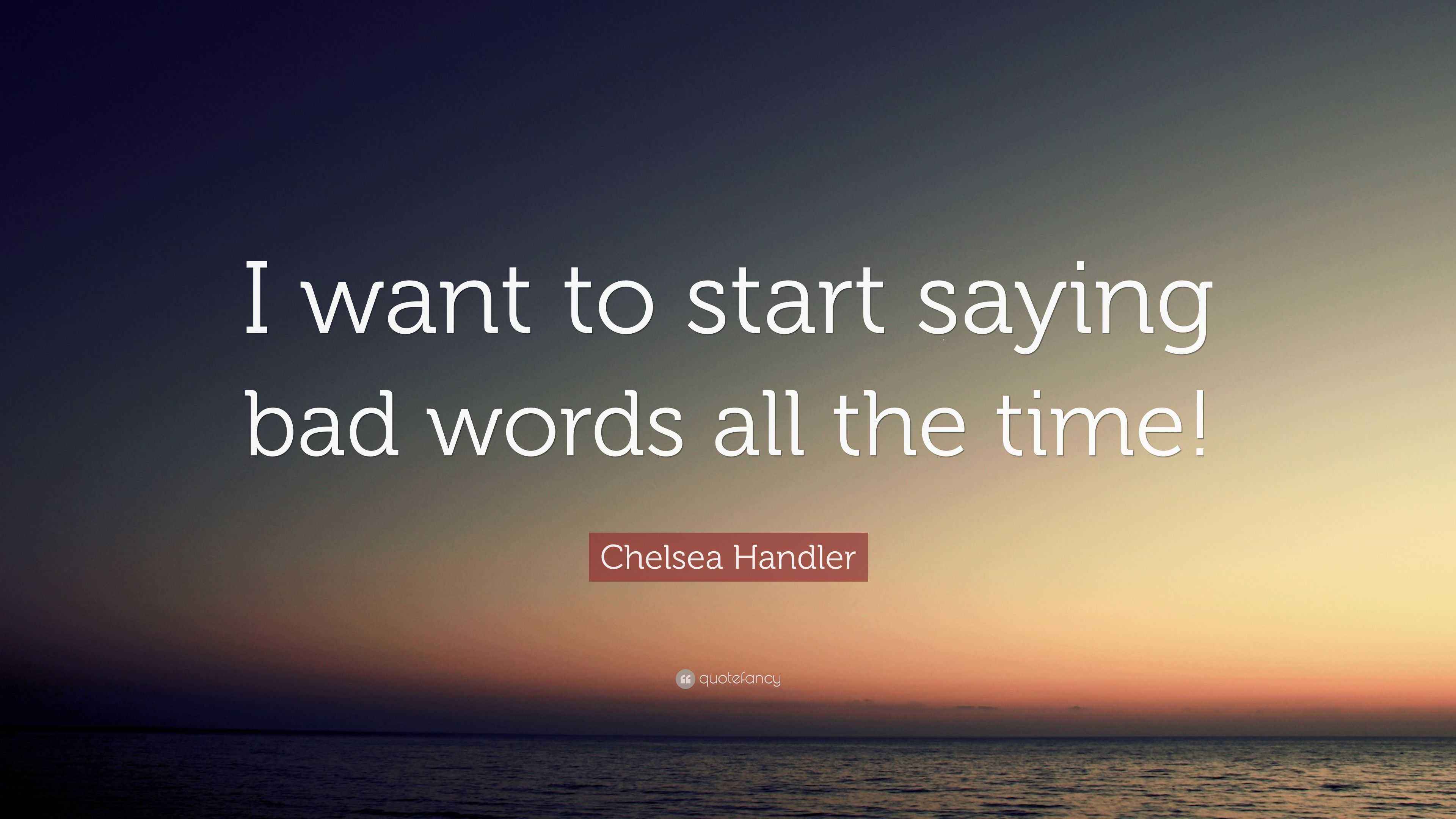 Chelsea Handler Quote: “I want to start saying bad words all the time!”