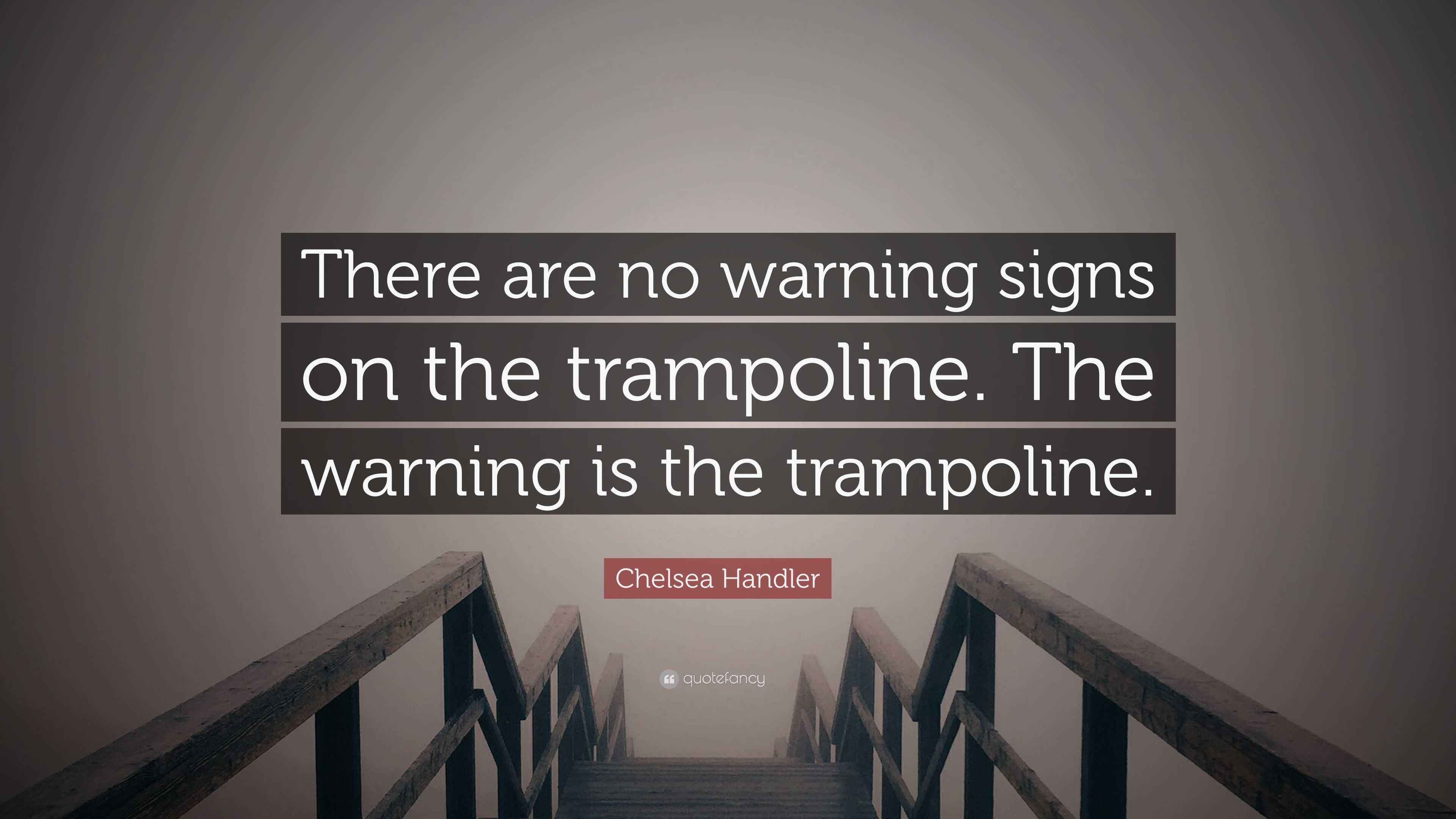 Chelsea Handler Quote: “There are no warning signs on the trampoline ...
