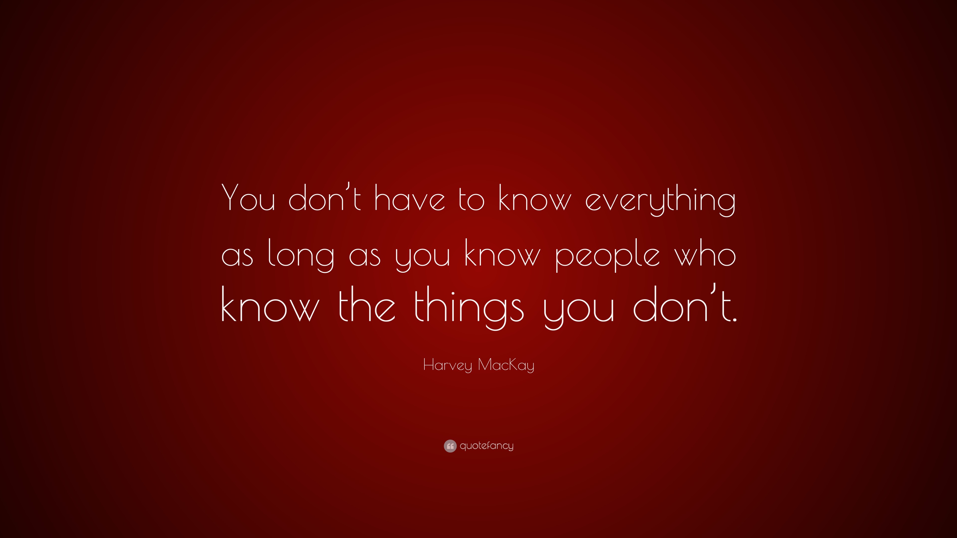 Harvey MacKay Quote: “You don’t have to know everything as long as you ...