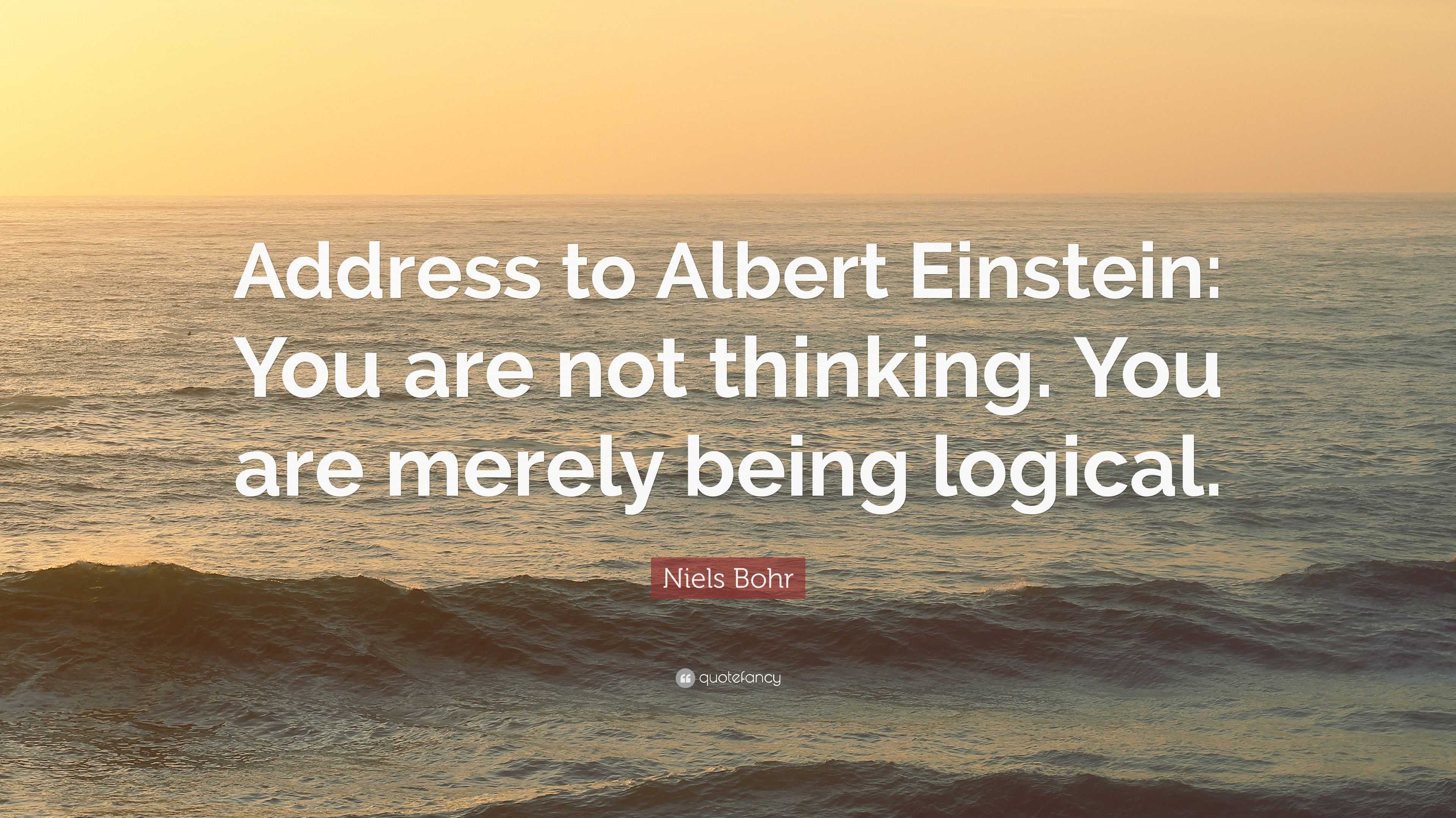 Niels Bohr Quote: “Address to Albert Einstein: You are not thinking ...