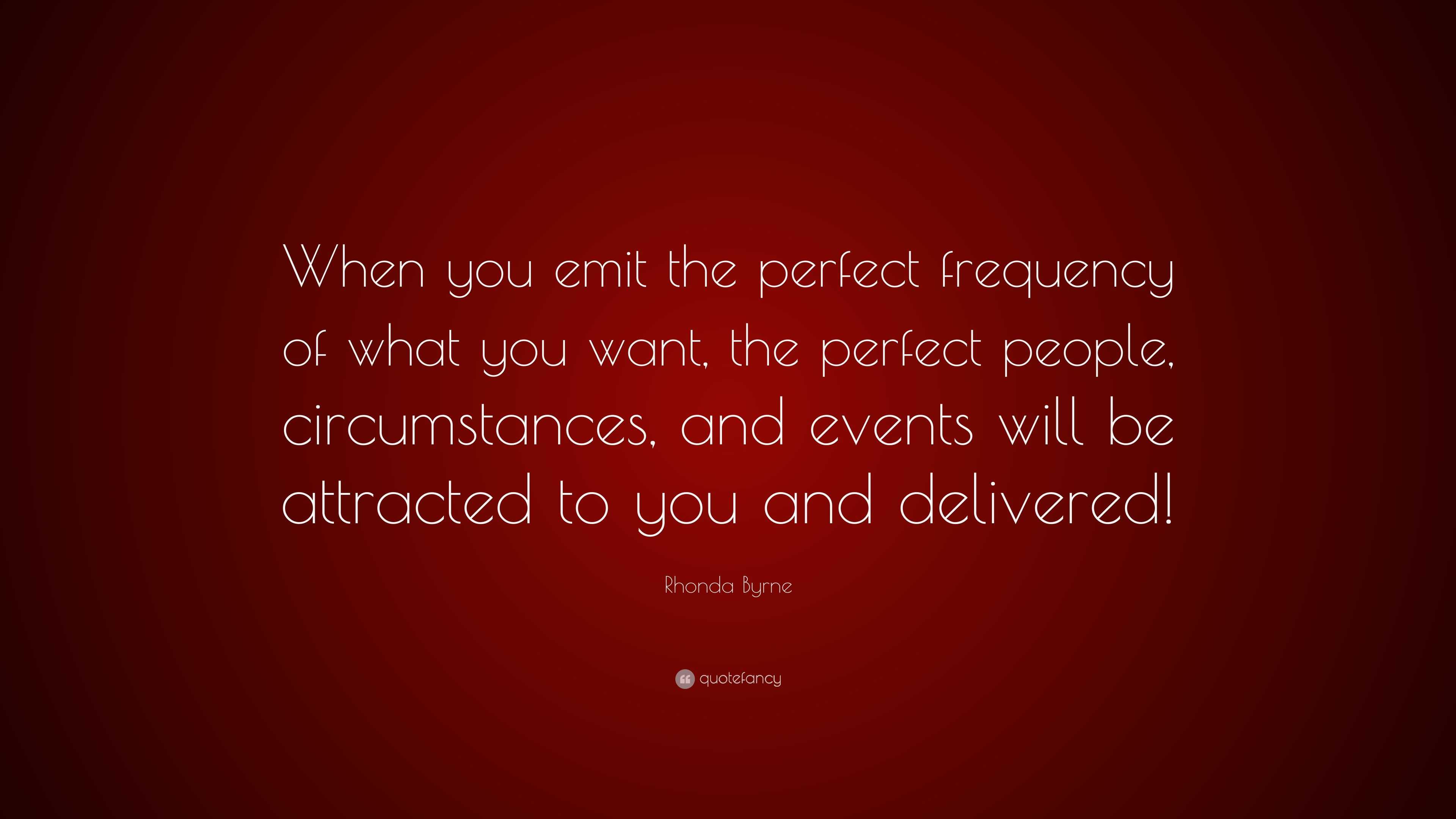 Rhonda Byrne Quote: “When you emit the perfect frequency of what you ...