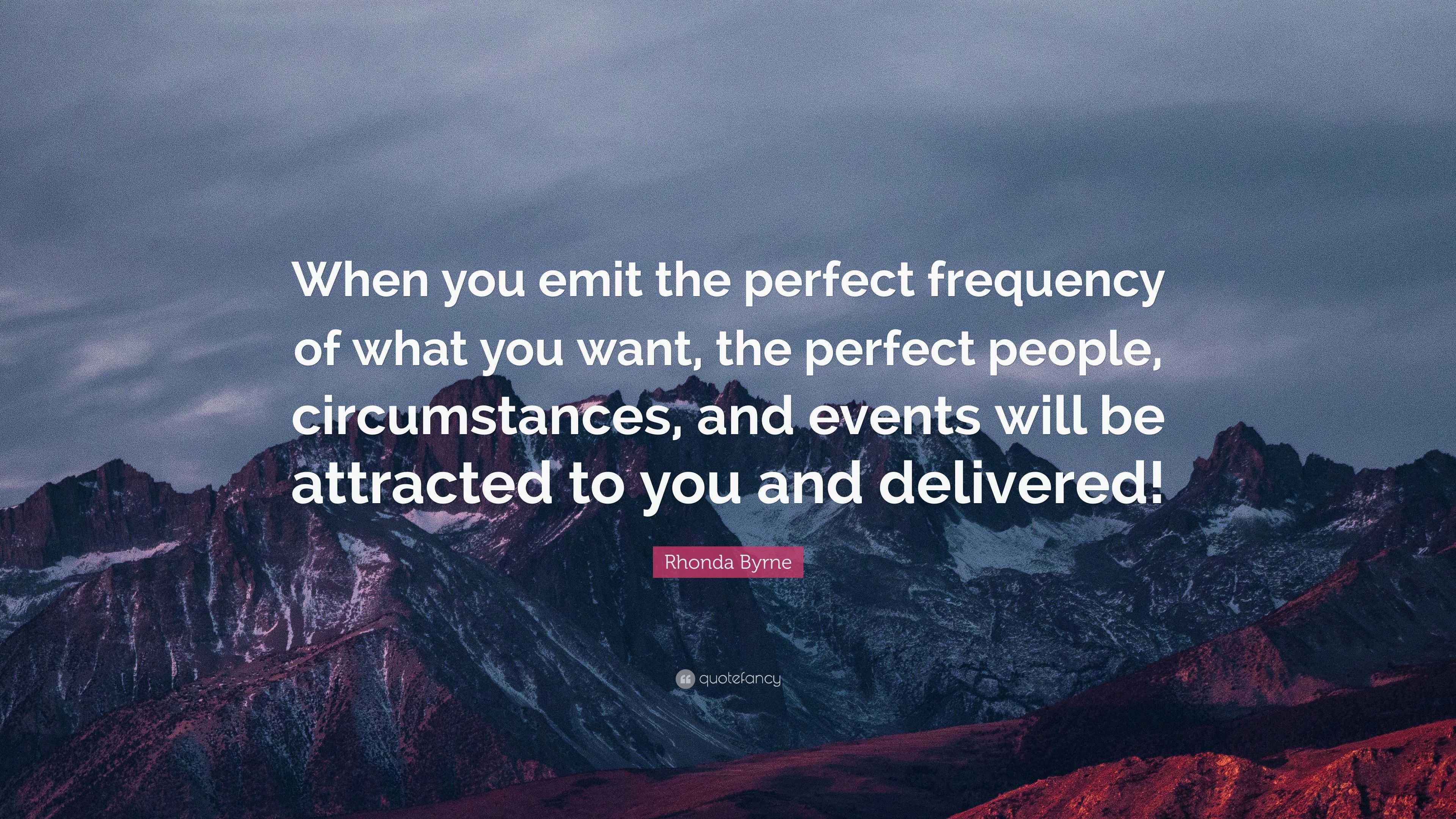 Rhonda Byrne Quote: “When you emit the perfect frequency of what you ...