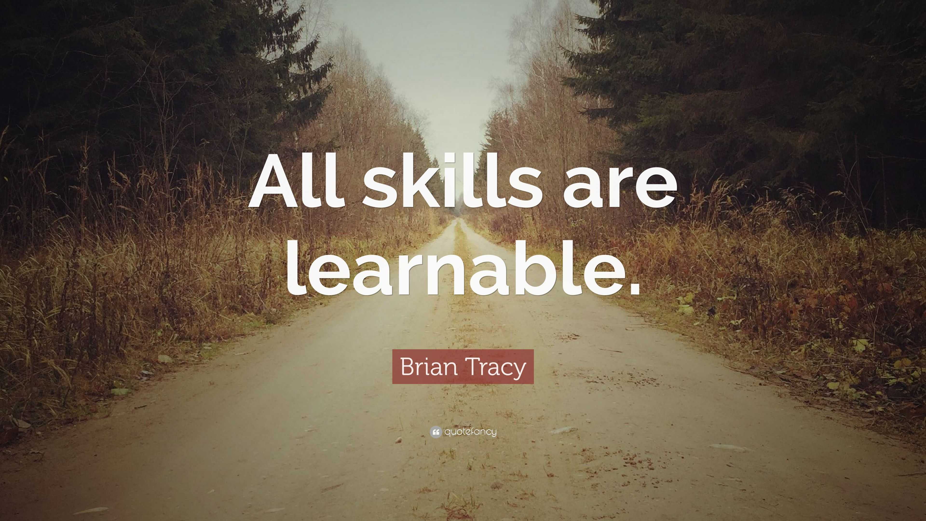 Brian Tracy Quote: “All skills are learnable.”