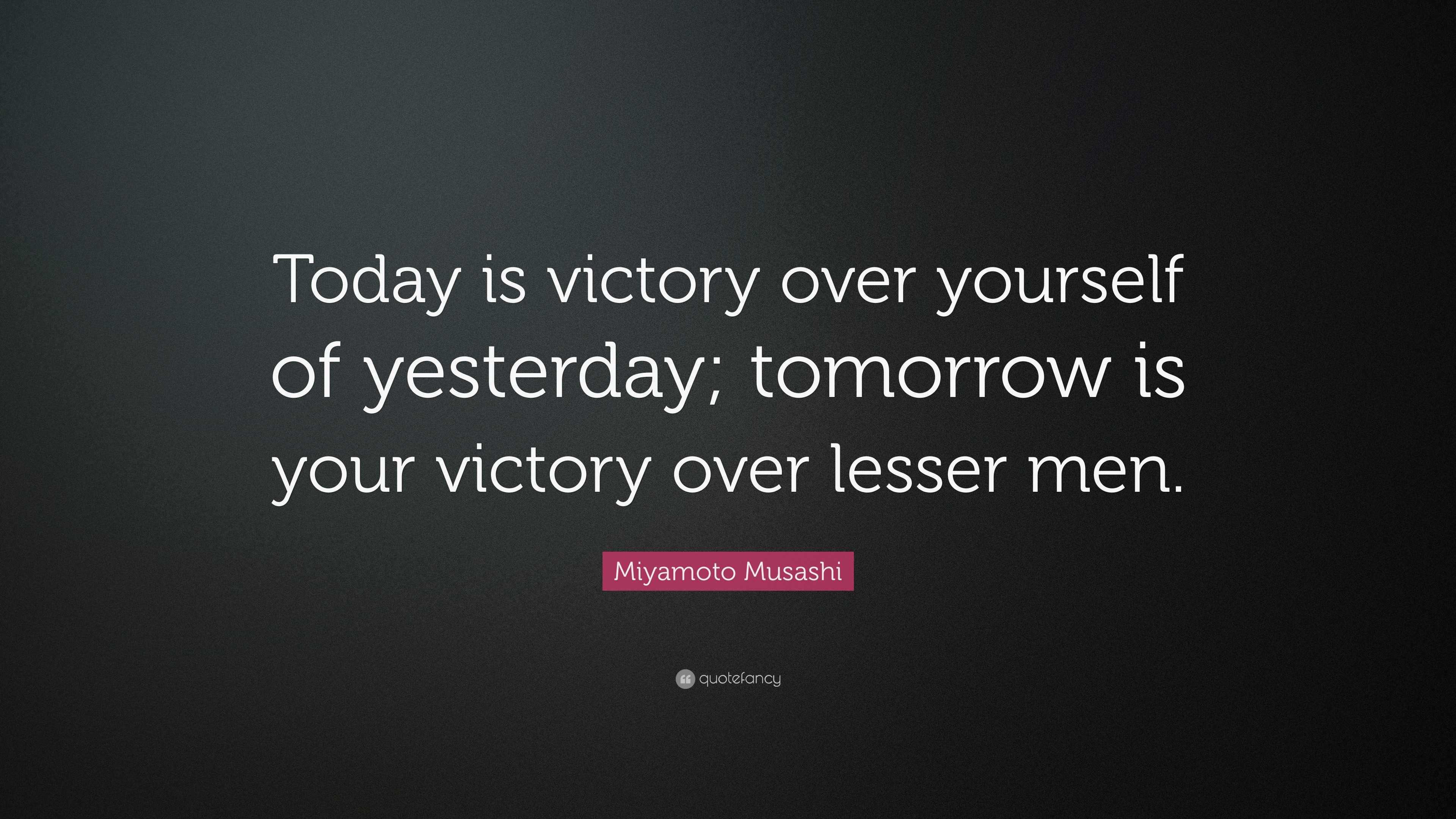Miyamoto Musashi Quote: “Today is victory over yourself of yesterday ...