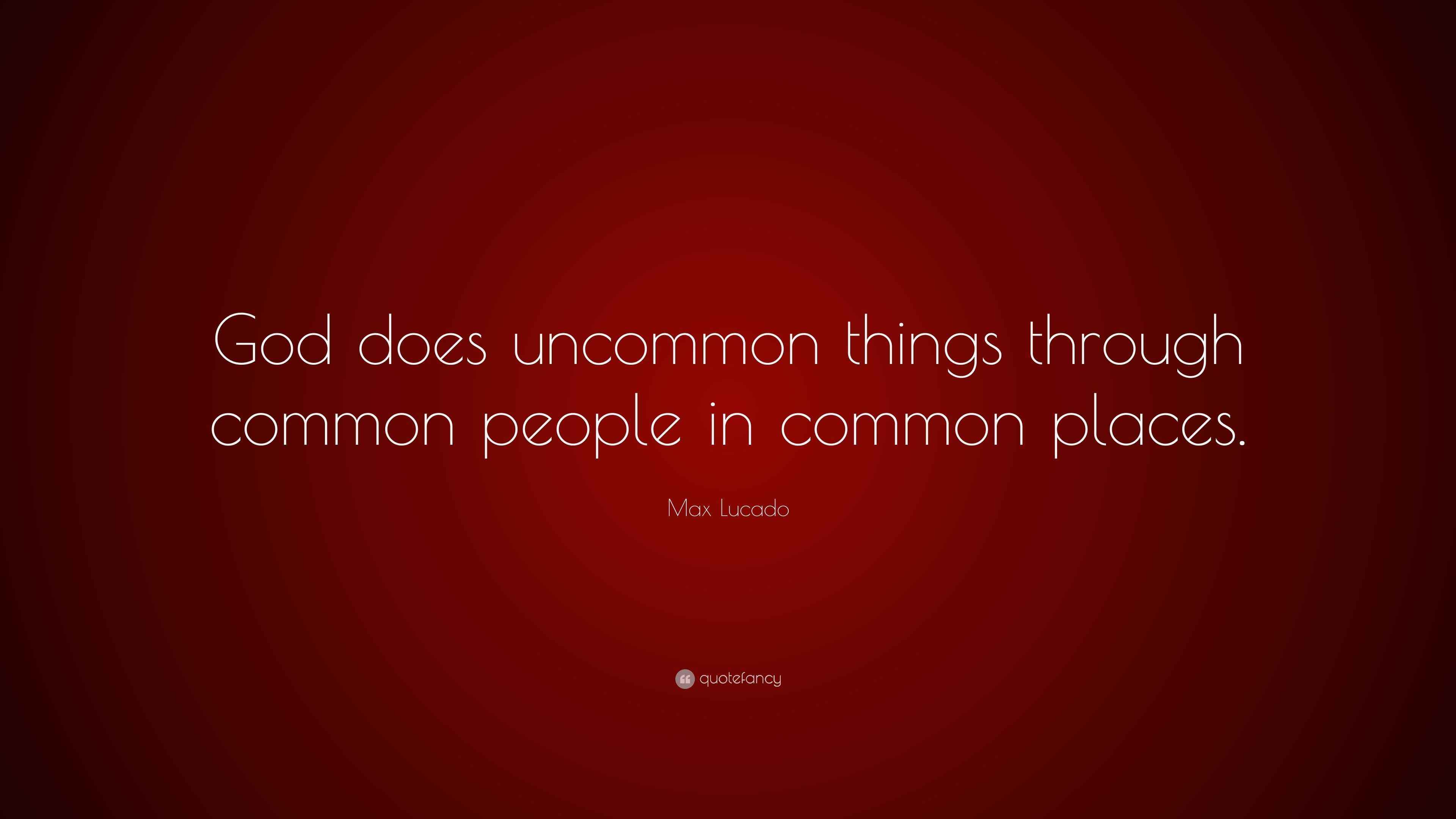 Max Lucado Quote: “God does uncommon things through common people in ...
