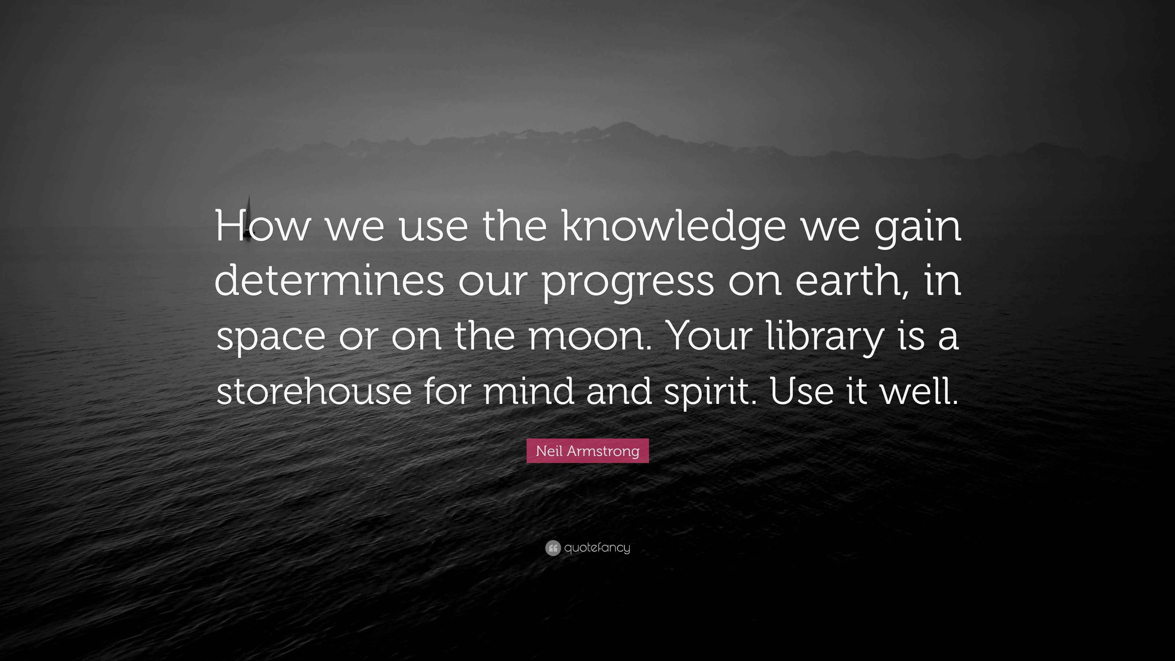 Neil Armstrong Quote: “How we use the knowledge we gain determines our ...