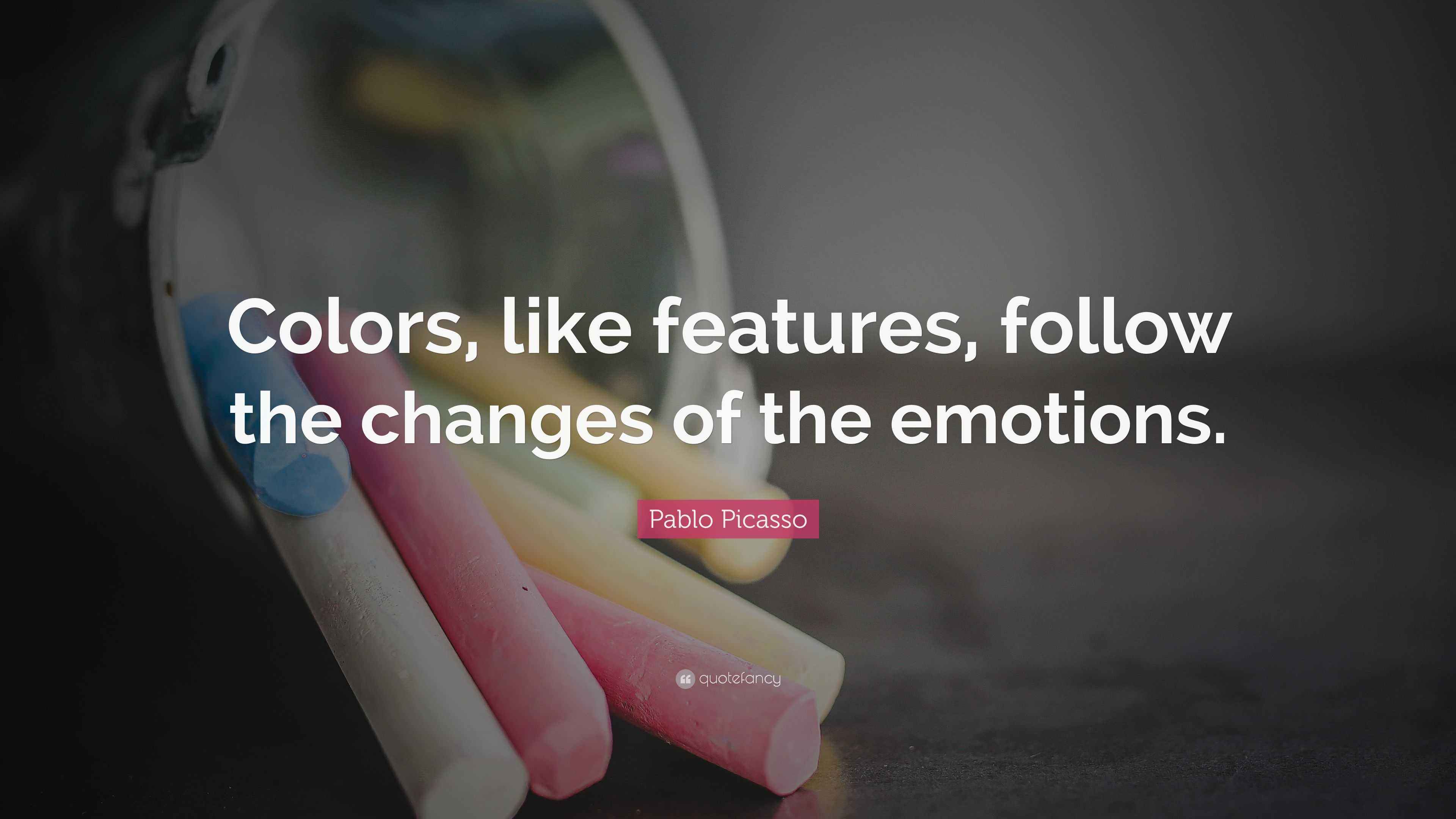 Pablo Picasso Quote: “Colors, like features, follow the changes of the ...