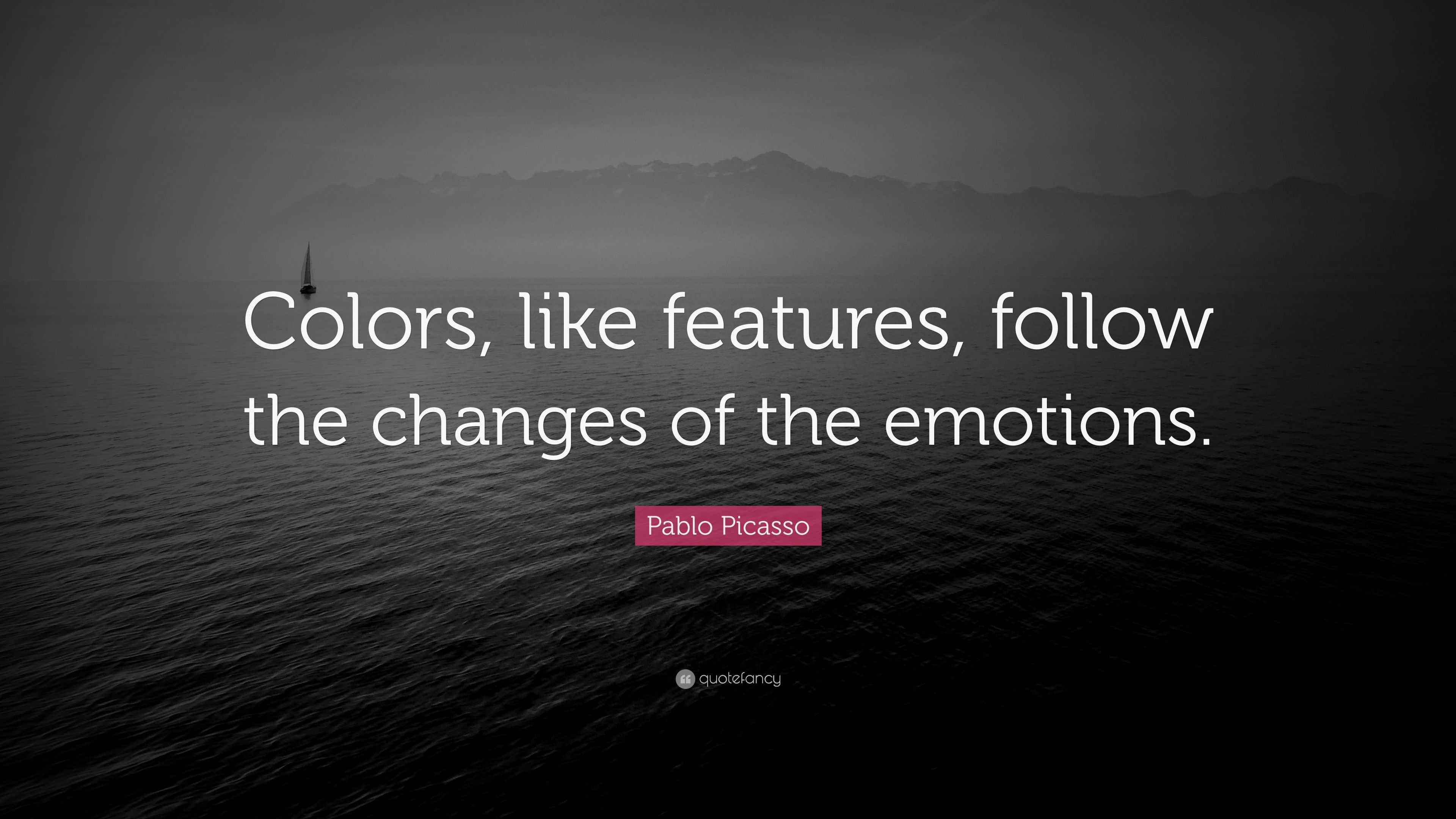 Pablo Picasso Quote: “Colors, like features, follow the changes of the ...