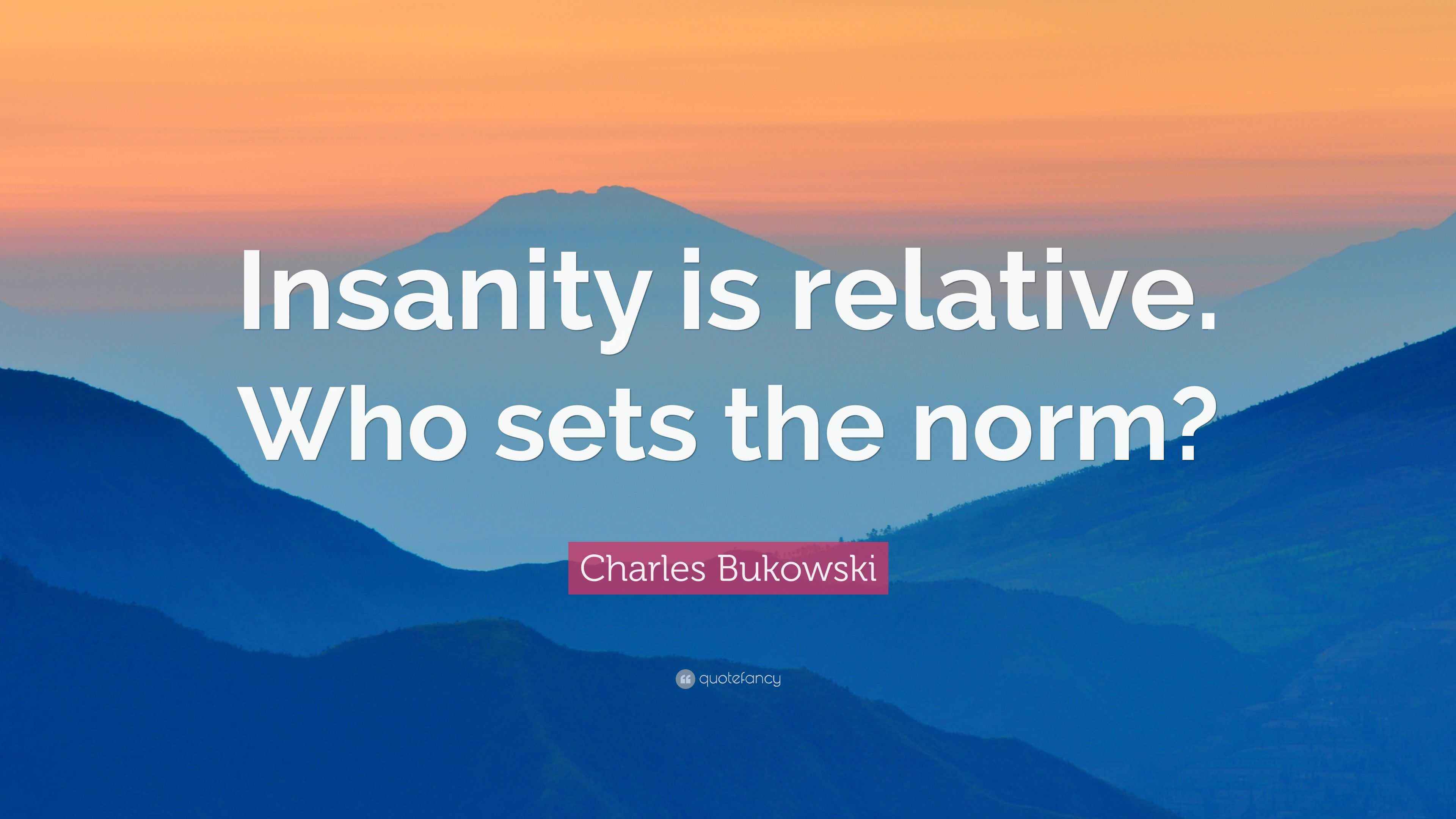 Charles Bukowski Quote: “Insanity is relative. Who sets the norm?”