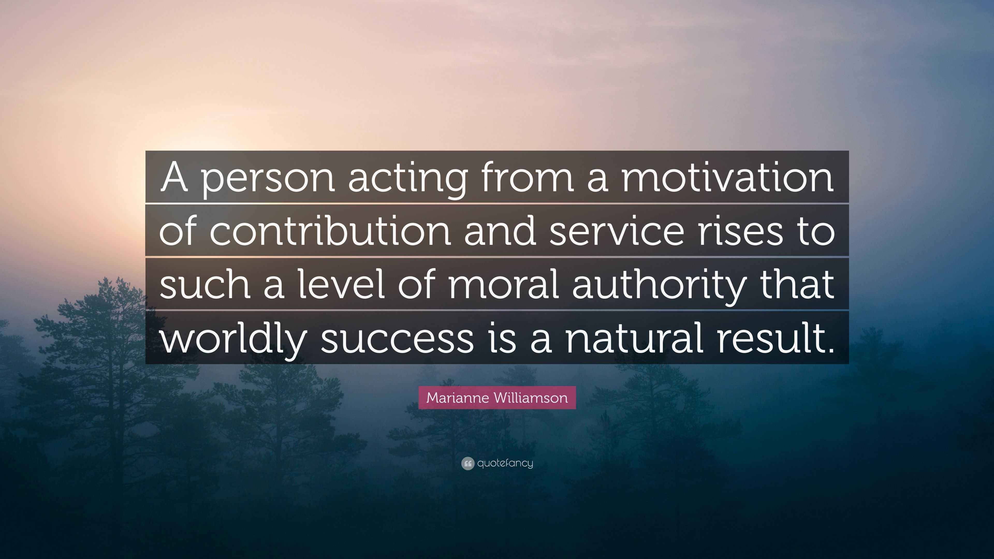 Marianne Williamson Quote: “A person acting from a motivation of ...