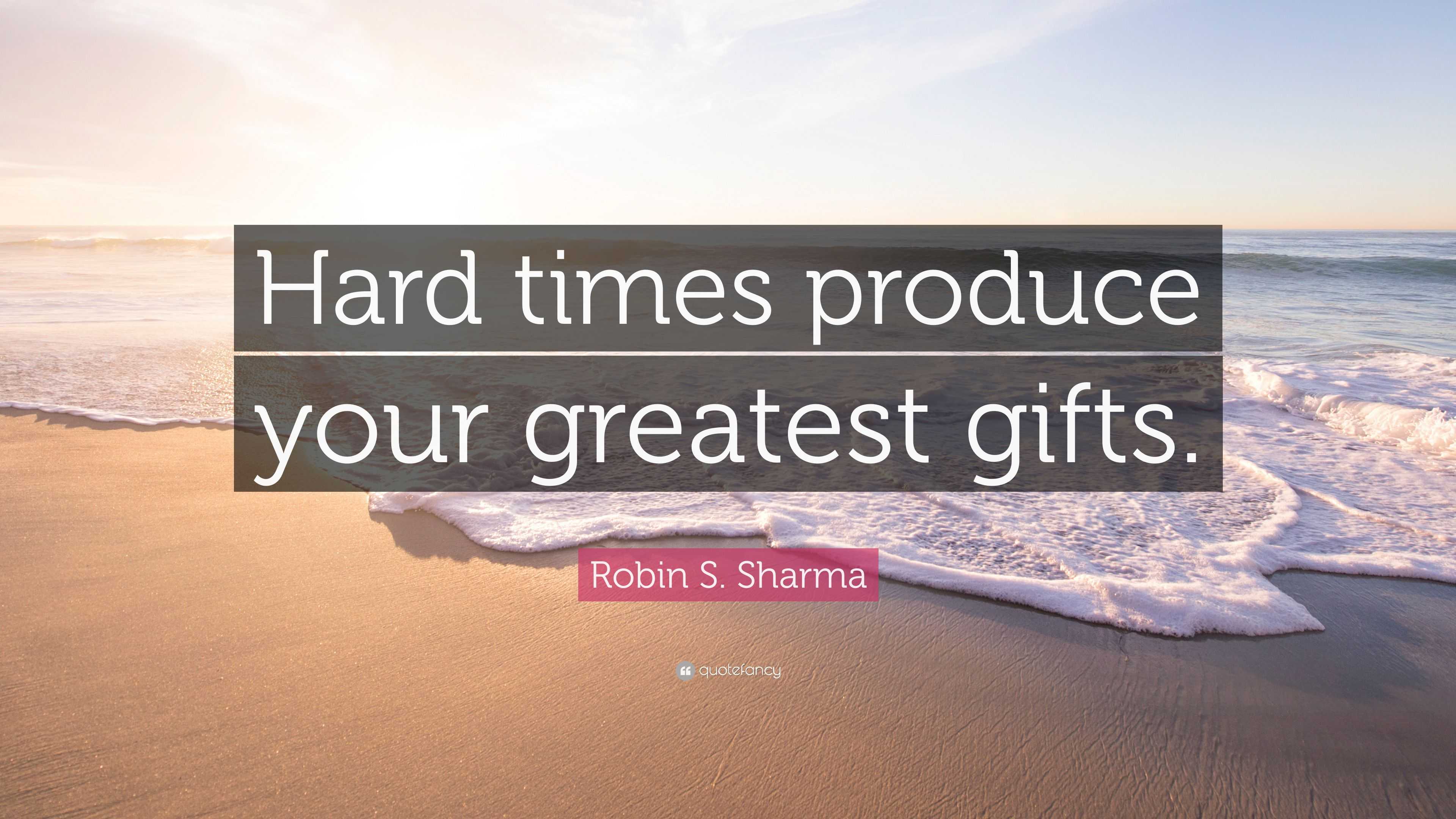 Robin S. Sharma Quote: “Hard times produce your greatest gifts.”