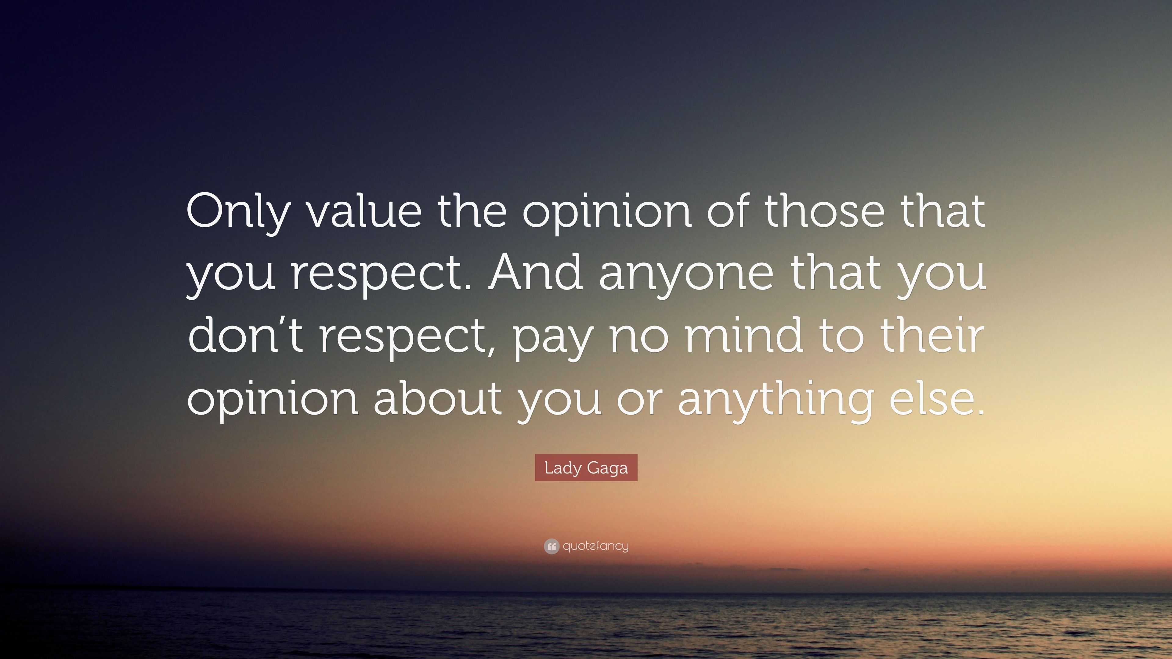 Lady Gaga Quote: “Only value the opinion of those that you respect. And ...