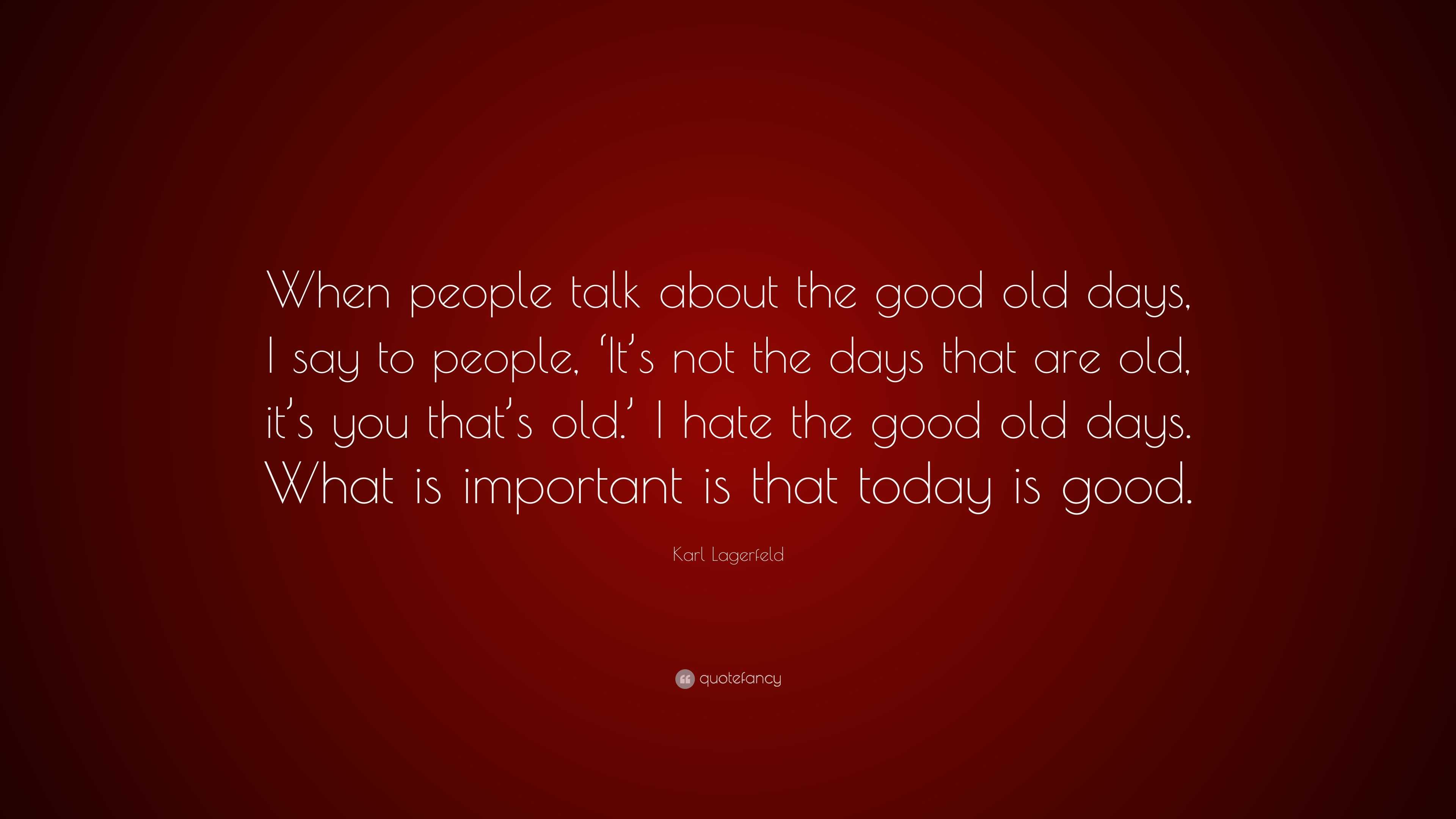 Karl Lagerfeld Quote: “When people talk about the good old days, I say ...