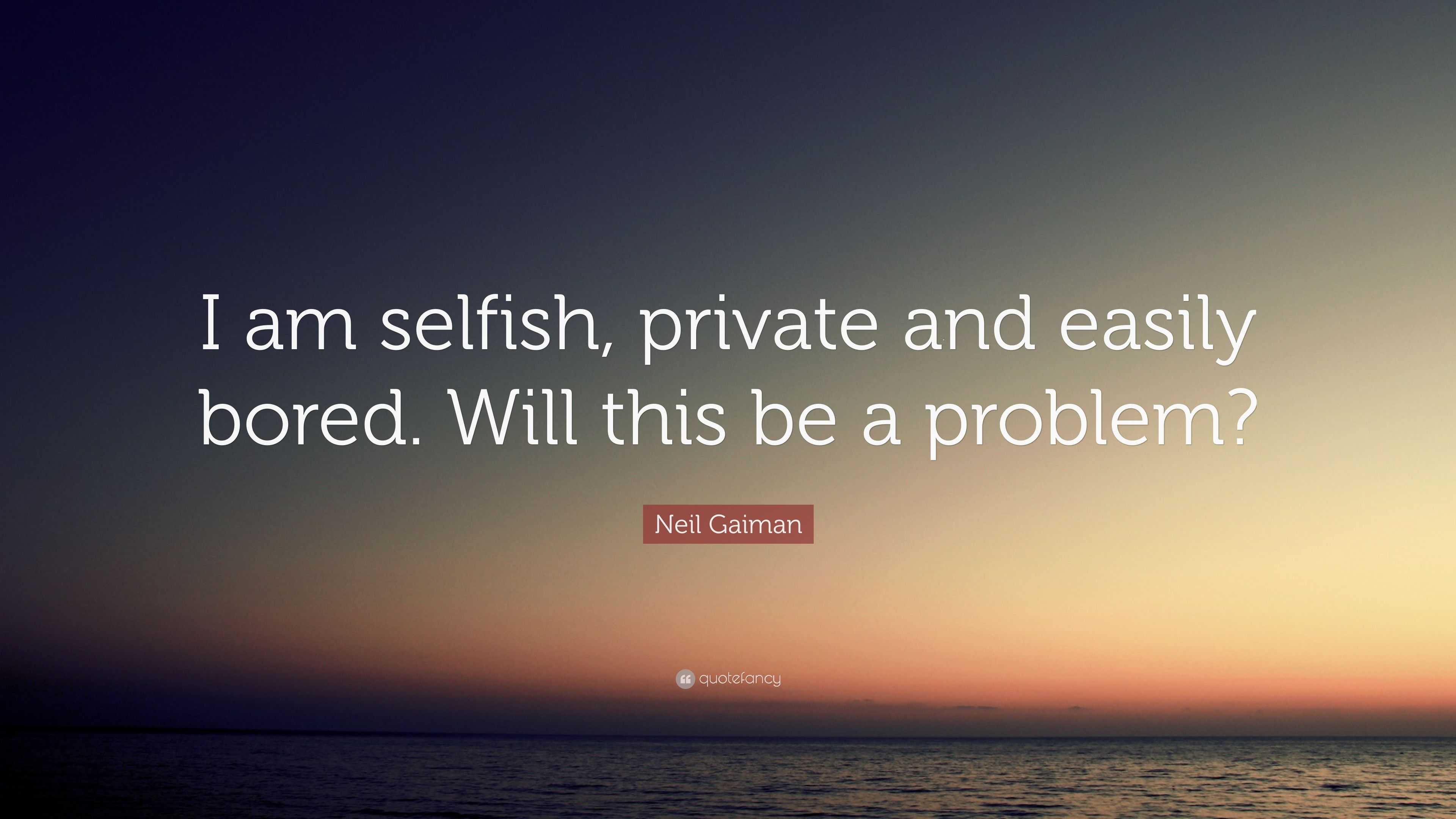 Neil Gaiman Quote: “I am selfish, private and easily bored. Will this ...