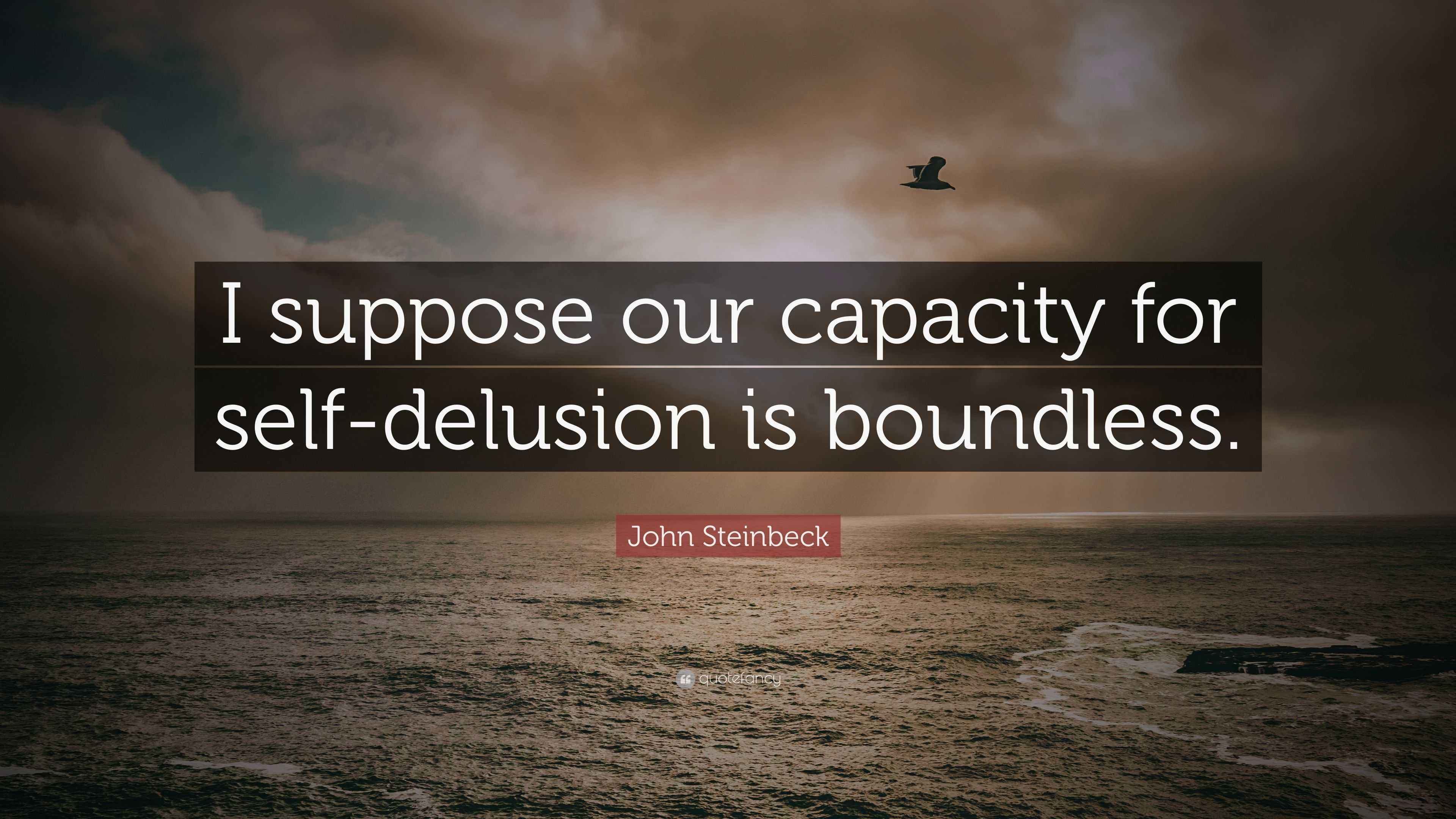 John Steinbeck Quote: “I suppose our capacity for self-delusion is ...