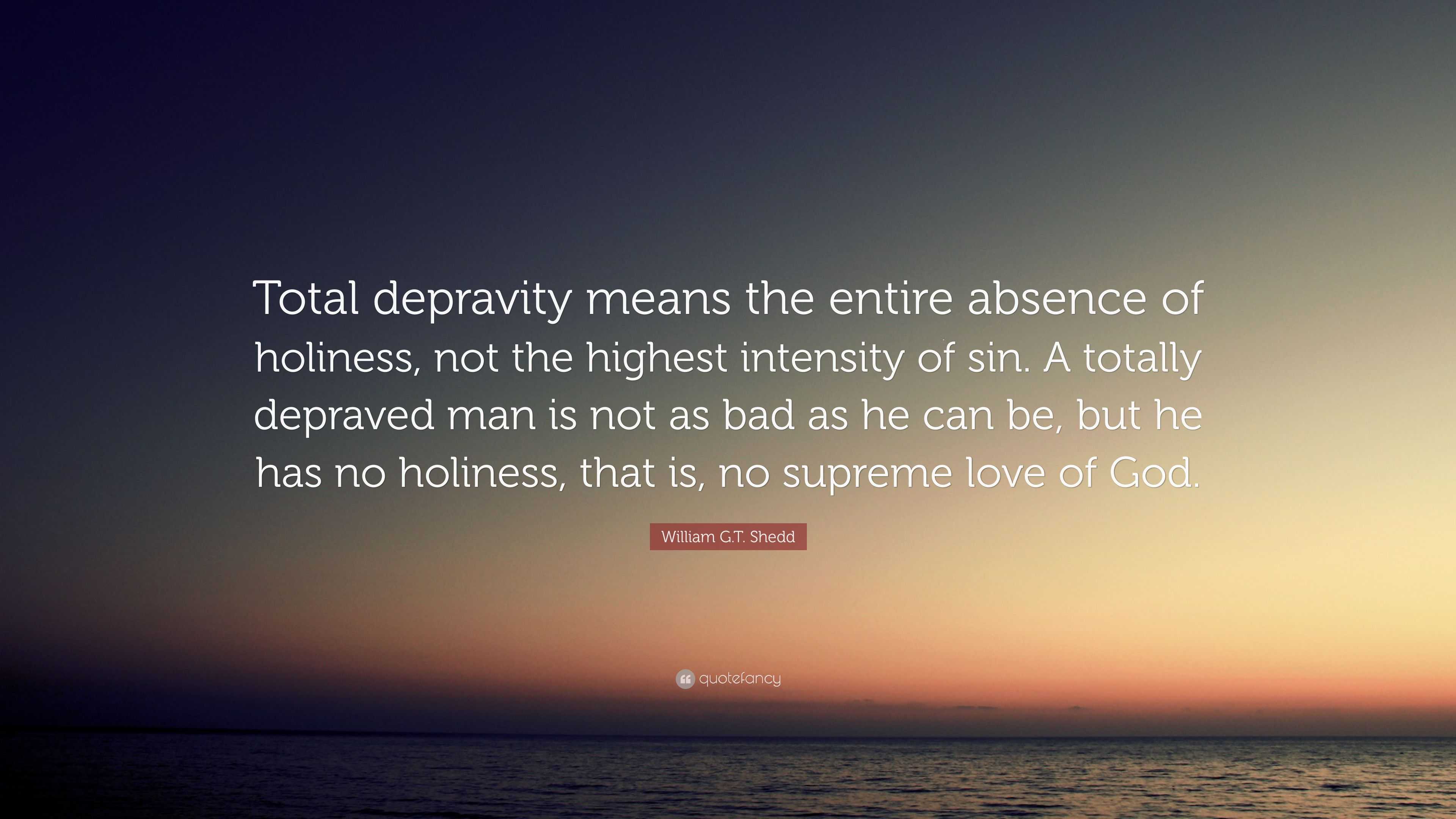 William G.T. Shedd Quote: “Total depravity means the entire absence of ...