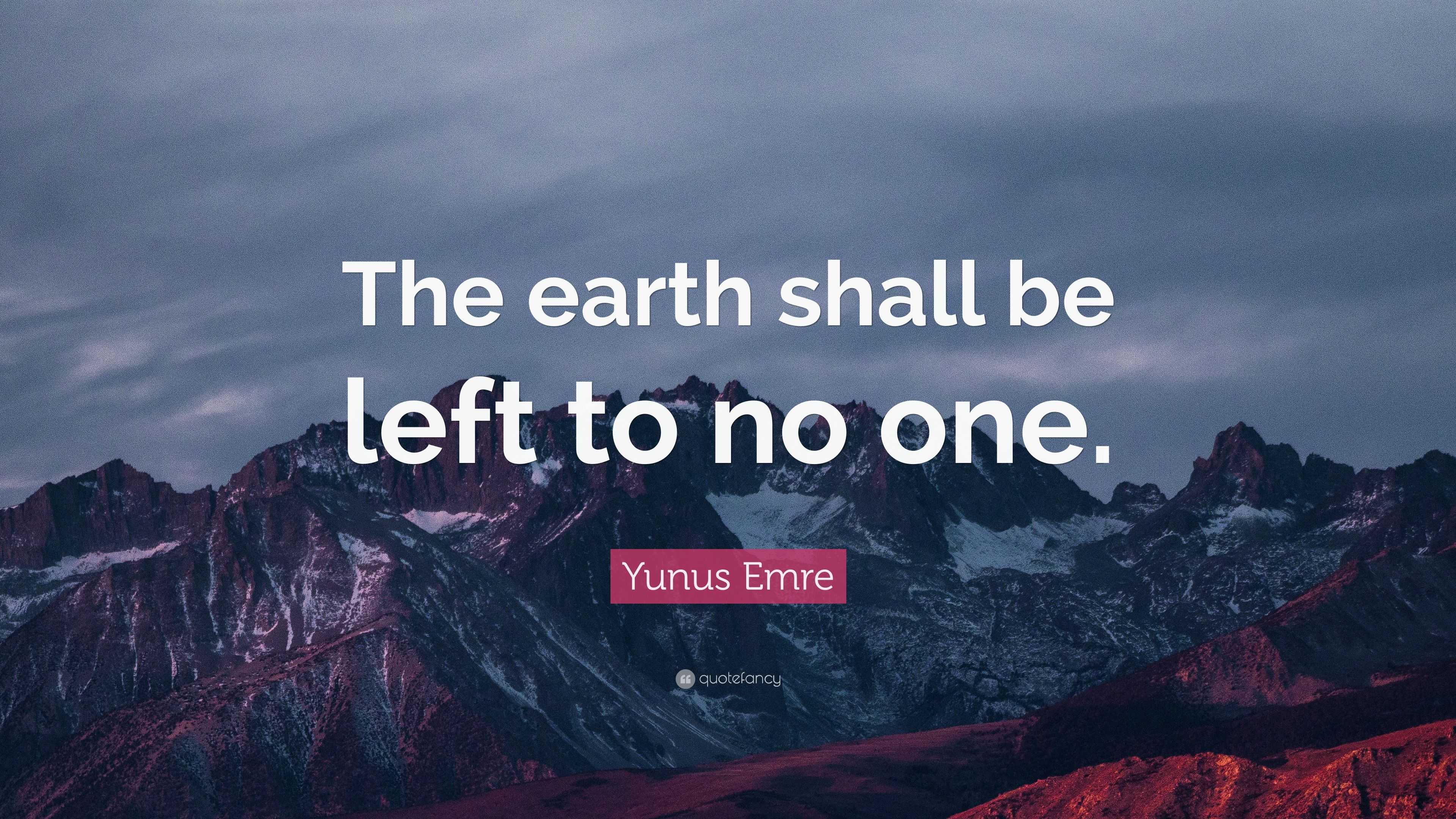 Yunus Emre Quote: “The earth shall be left to no one.”