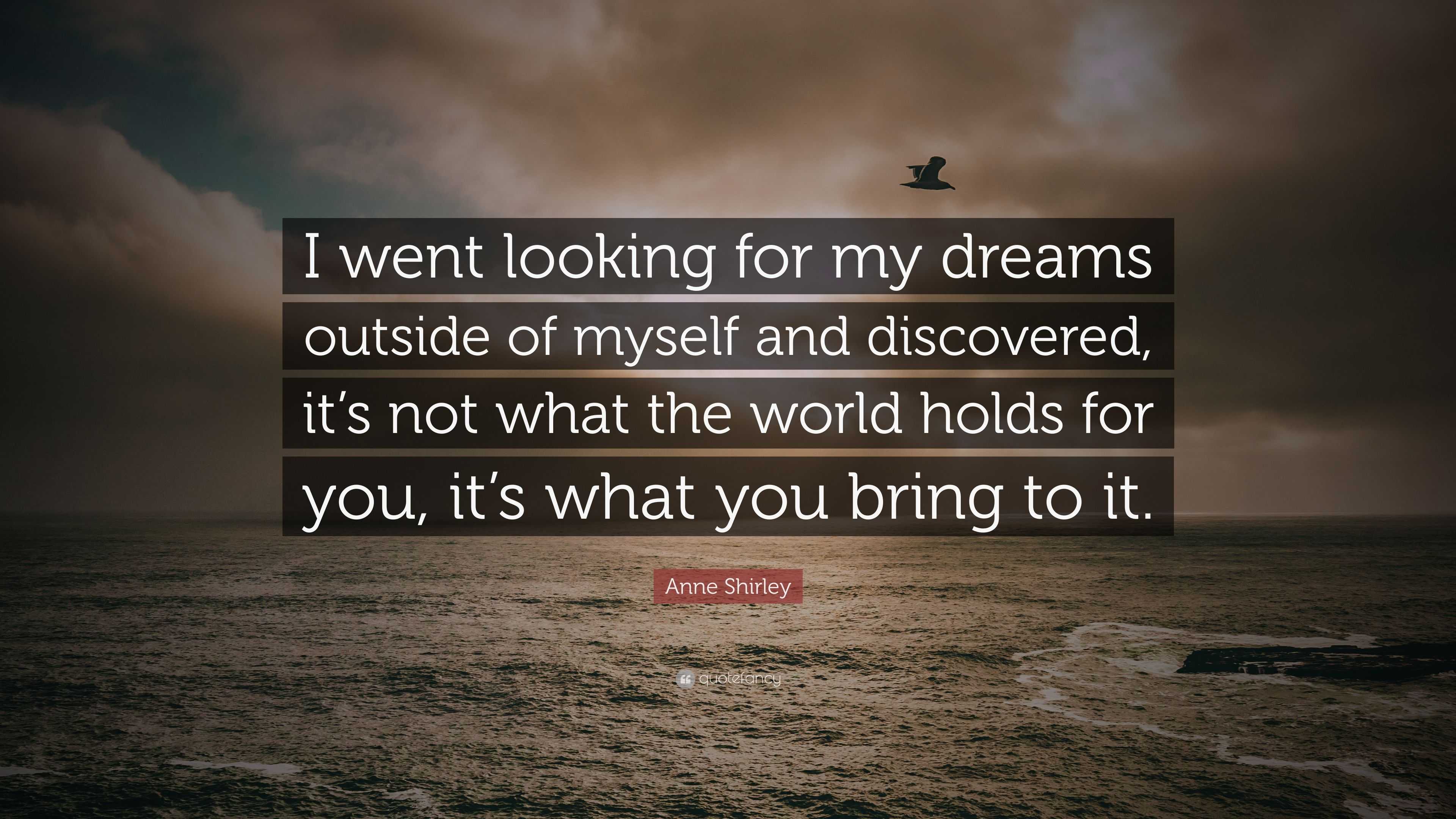 Anne Shirley Quote: “I went looking for my dreams outside of myself and ...