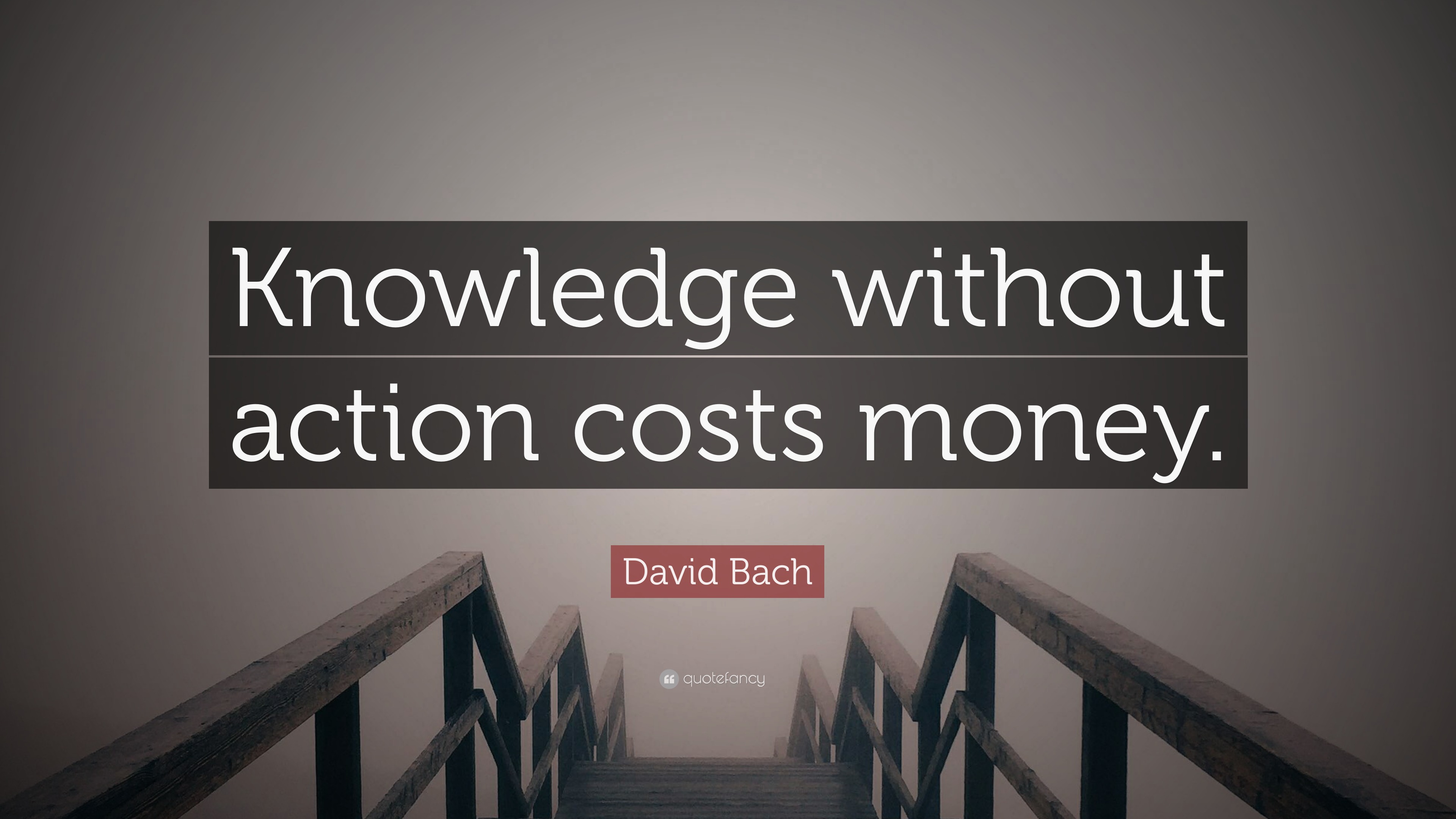 David Bach Quote: “Knowledge without action costs money.”