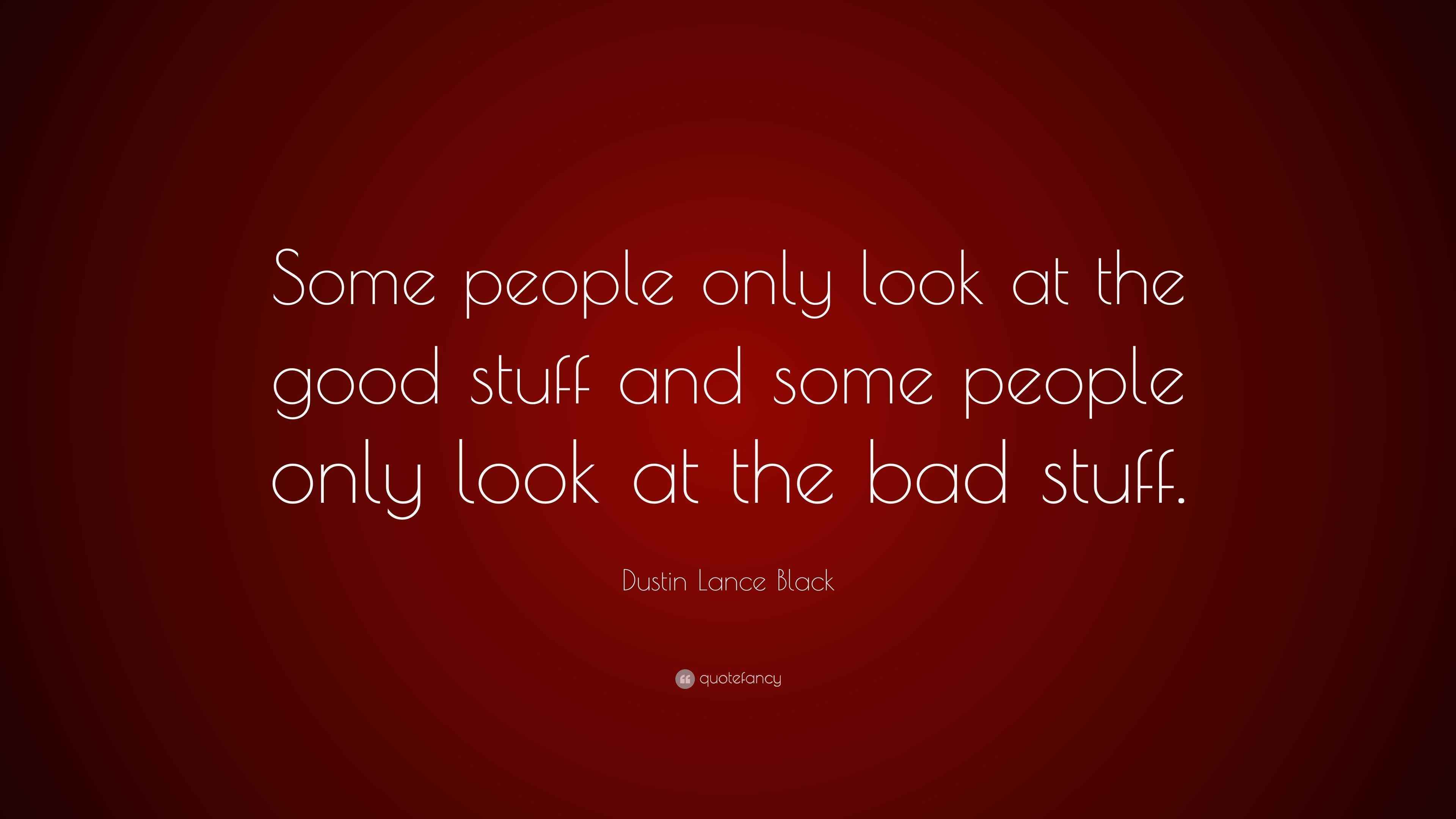 Dustin Lance Black Quote: “Some people only look at the good stuff and ...