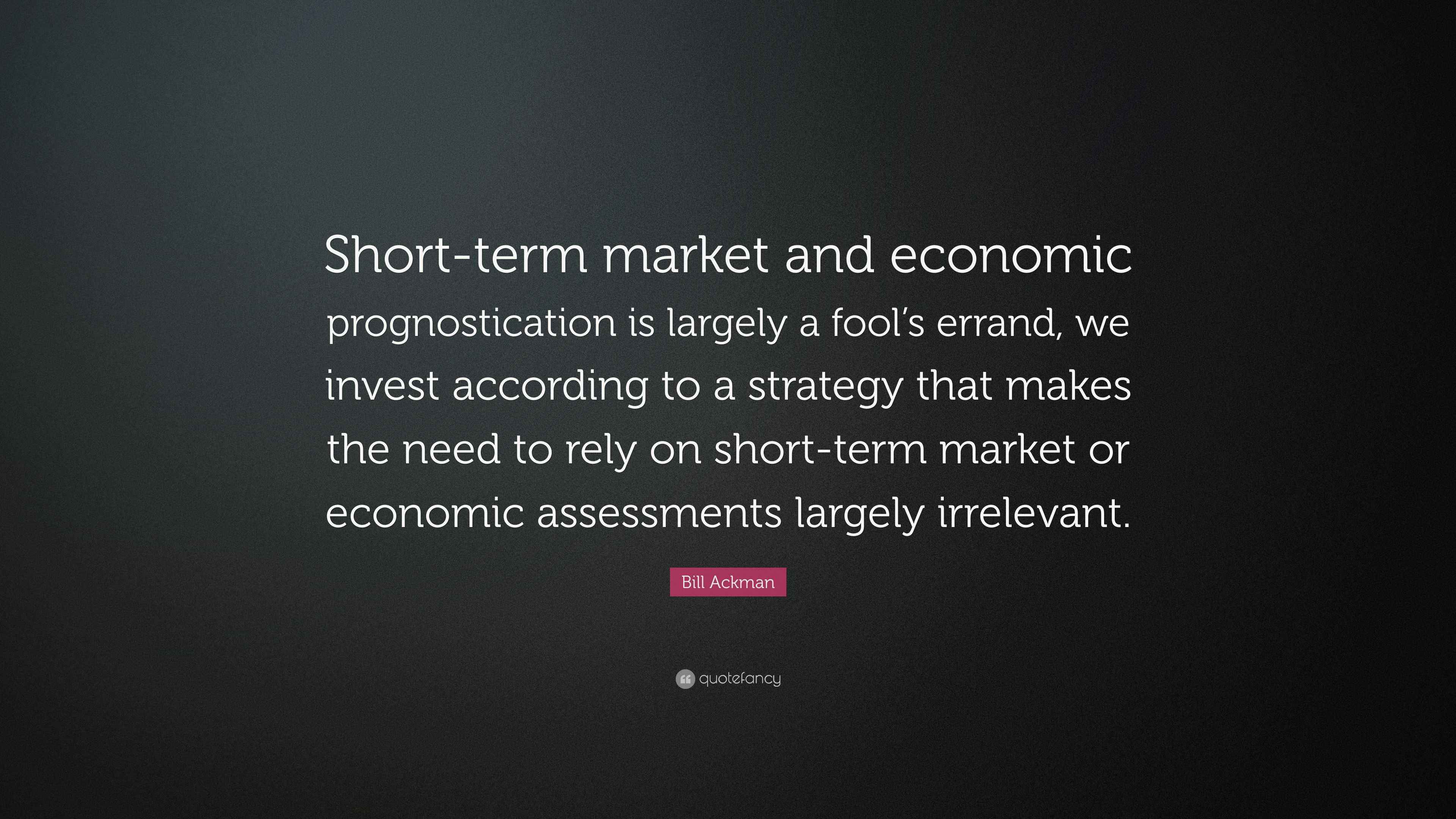 Bill Ackman Quote: “Short-term market and economic prognostication is ...