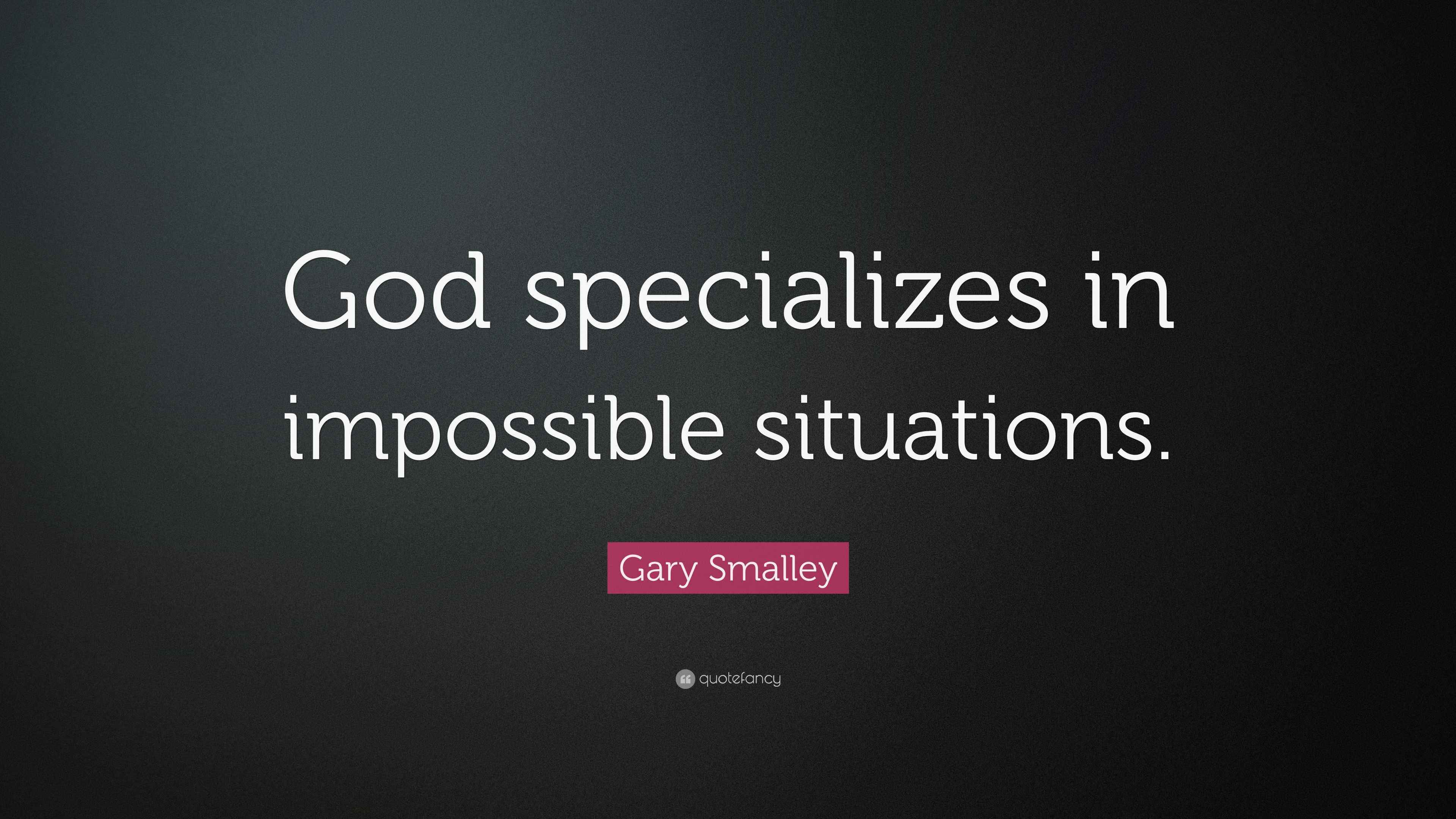 Gary Smalley Quote: “God specializes in impossible situations.”
