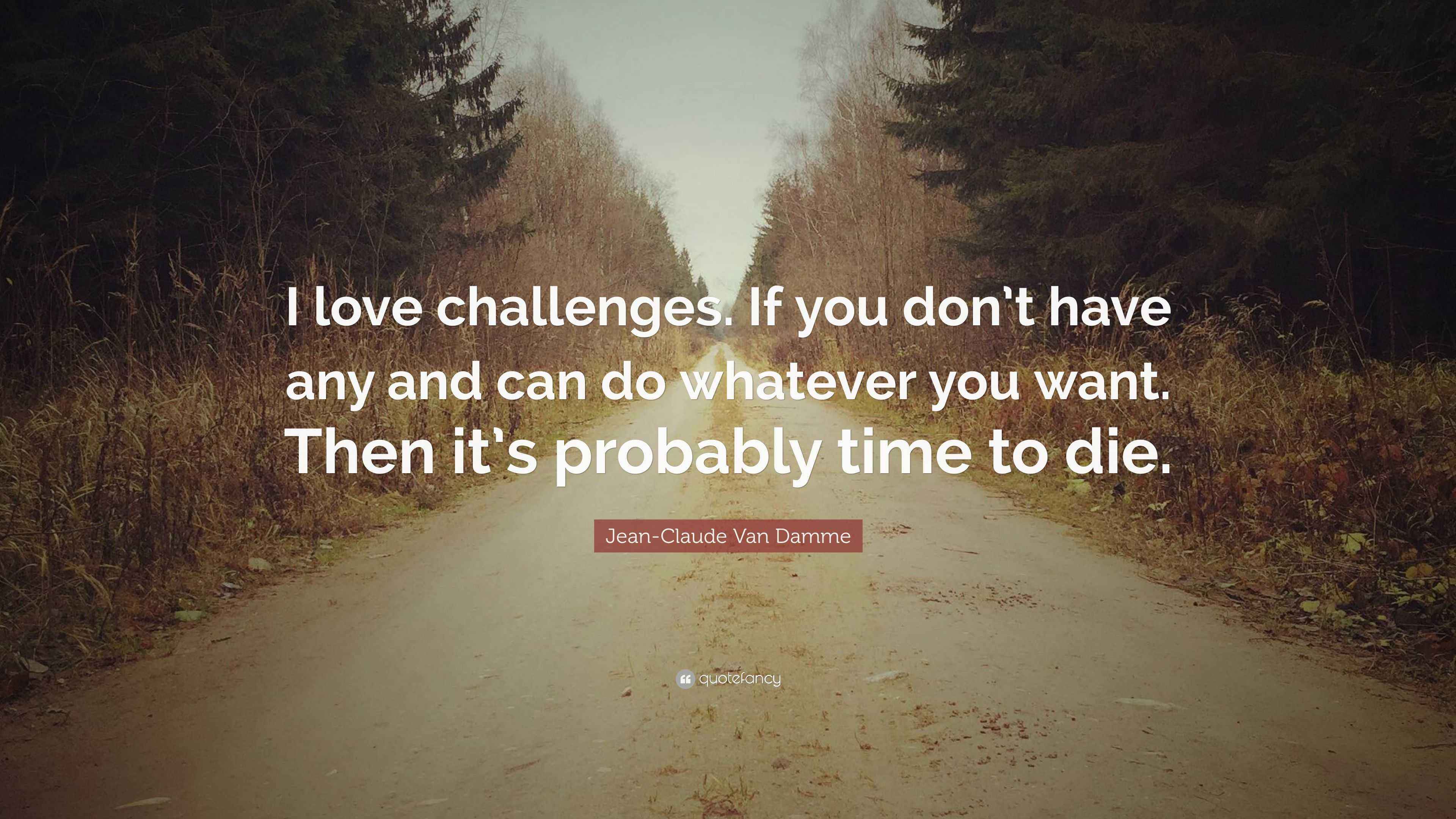 Jean-Claude Van Damme Quote: “I love challenges. If you don’t have any ...