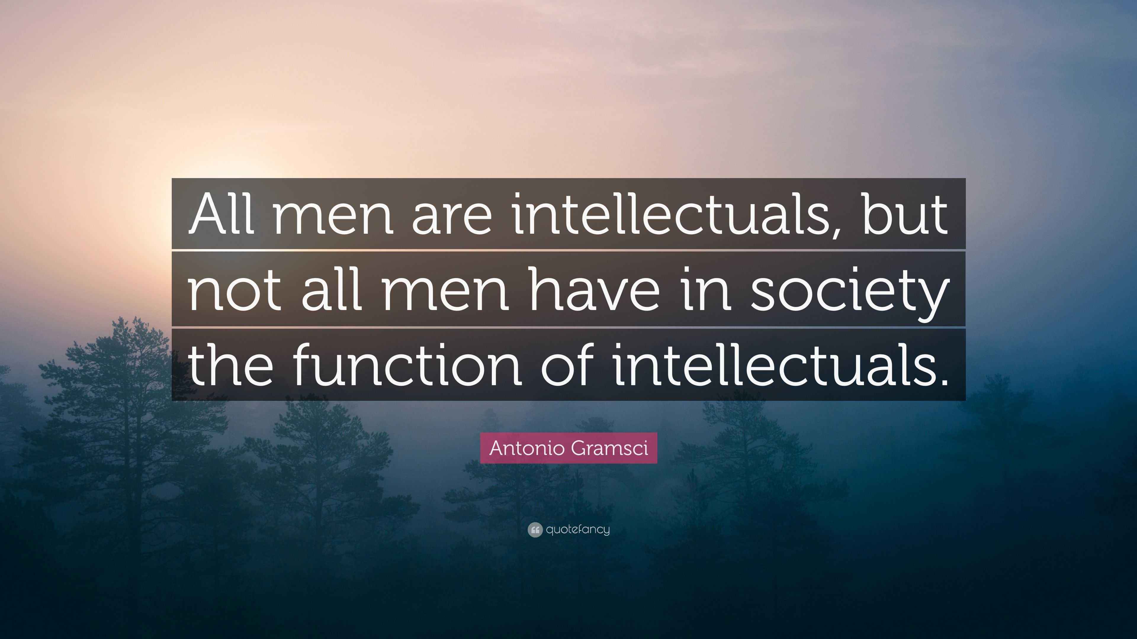 Antonio Gramsci Quote: “All men are intellectuals, but not all men have ...