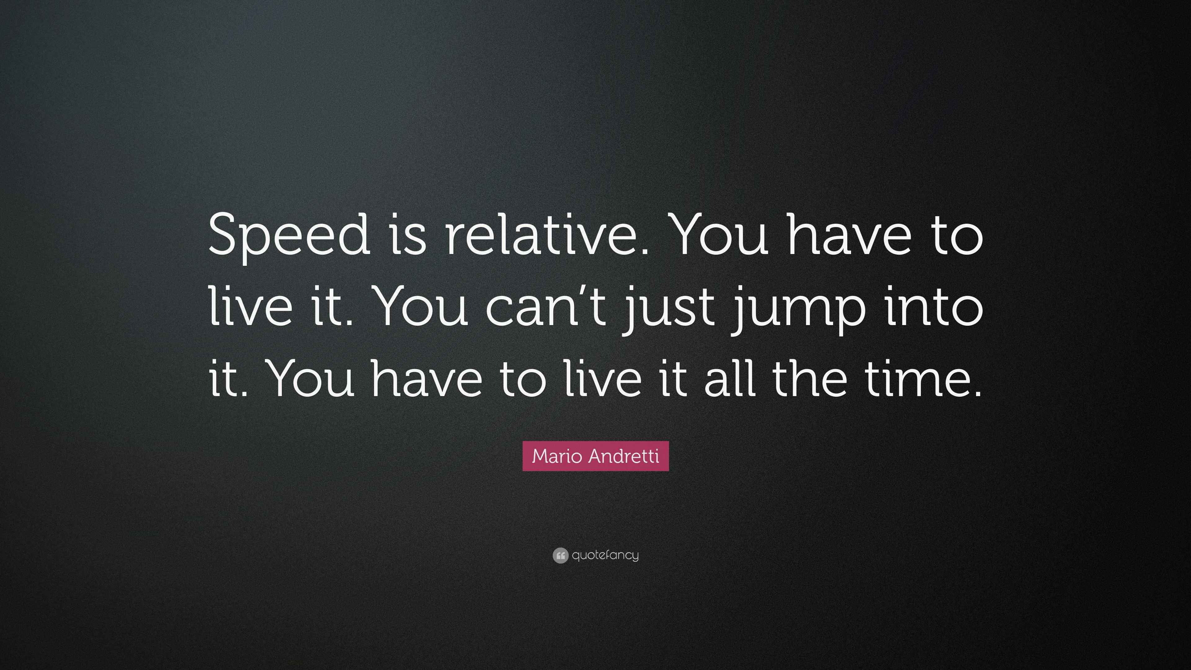 Mario Andretti Quote: “Speed is relative. You have to live it. You can ...