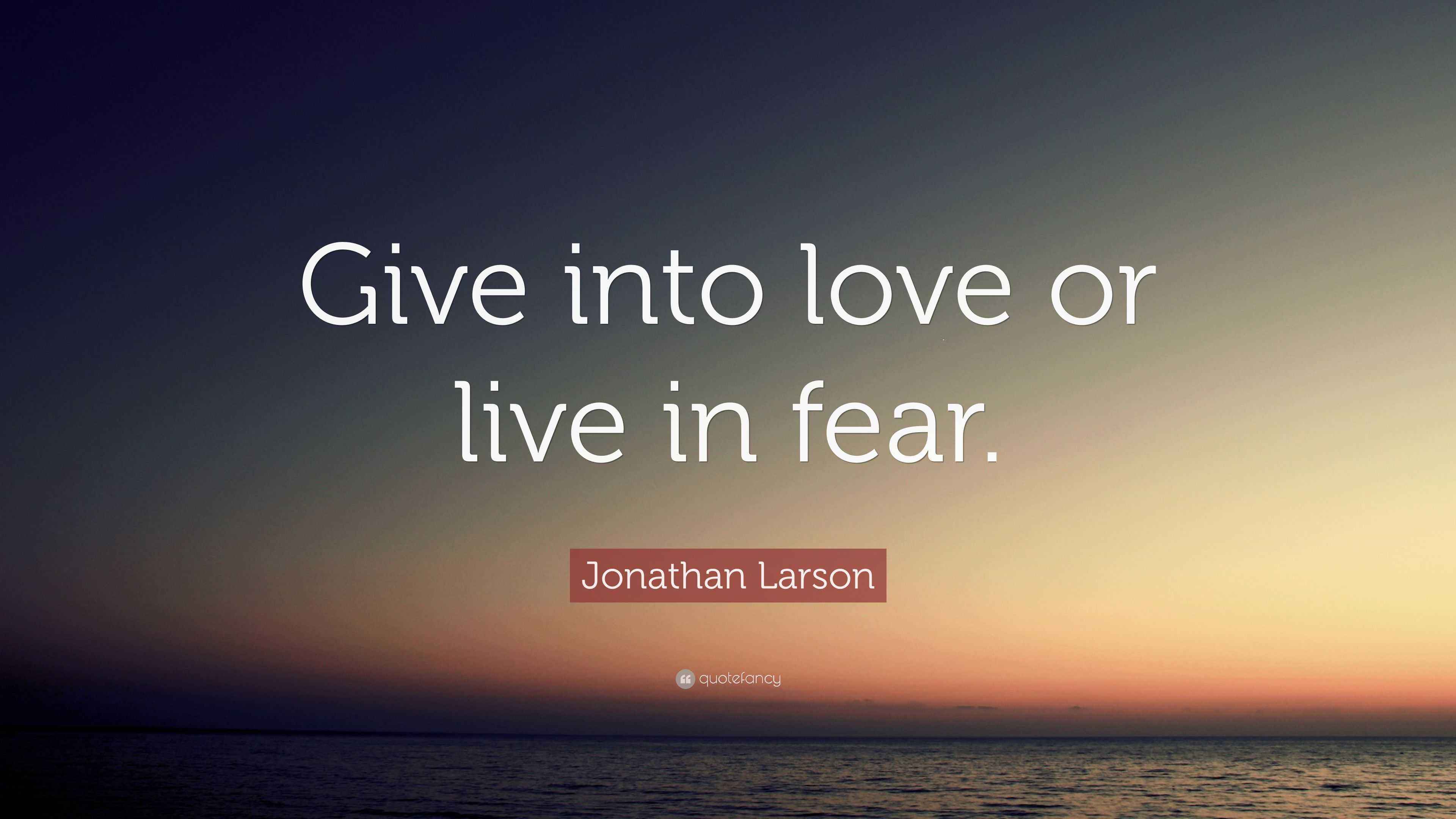 Jonathan Larson Quote: “Give into love or live in fear.”