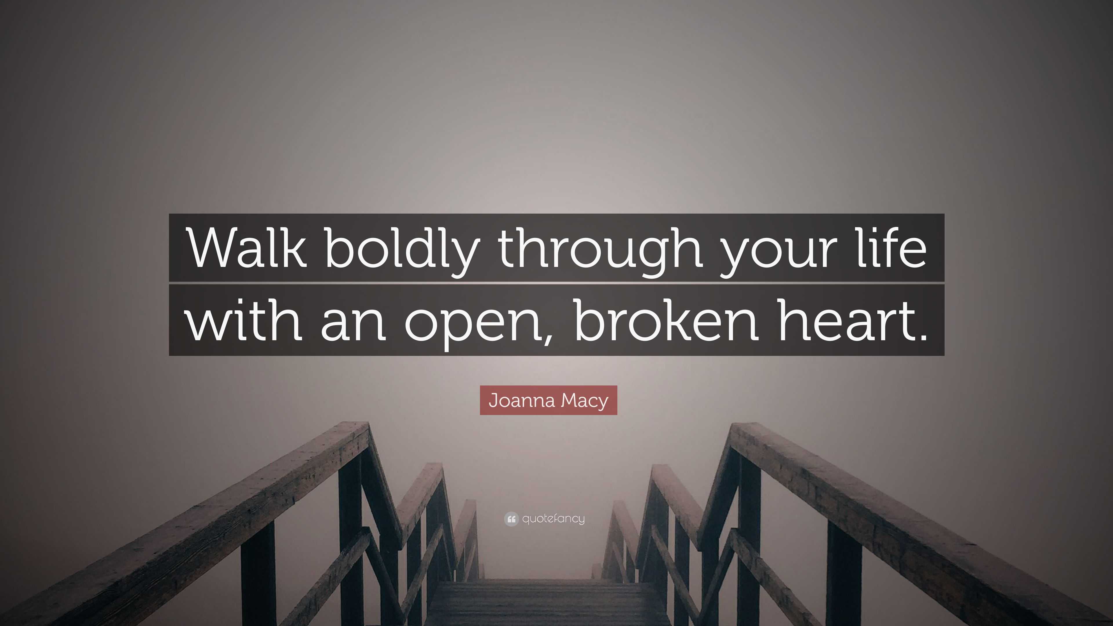 Joanna Macy Quote: “Walk boldly through your life with an open, broken ...