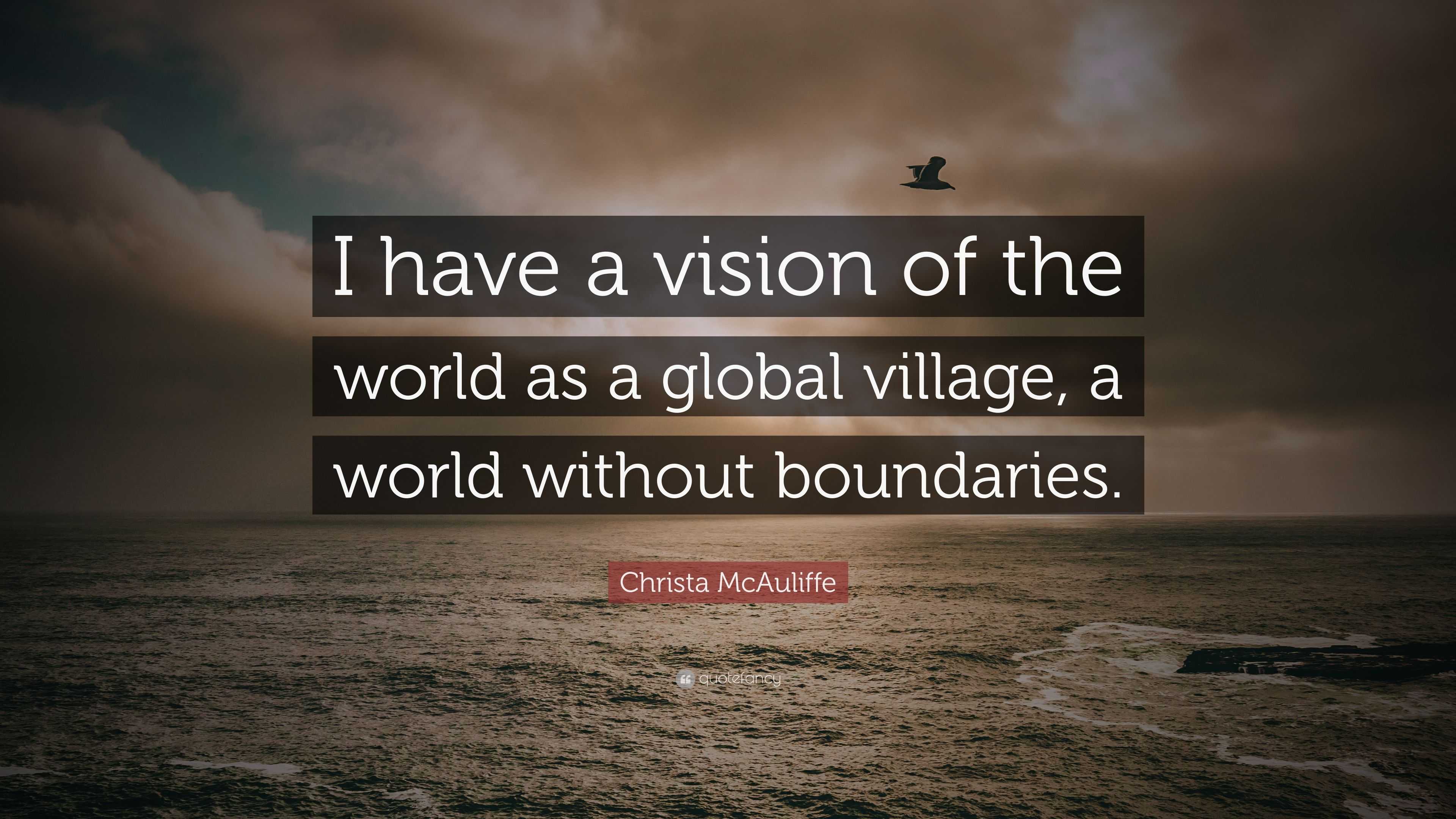 Christa McAuliffe Quote: “I have a vision of the world as a global ...