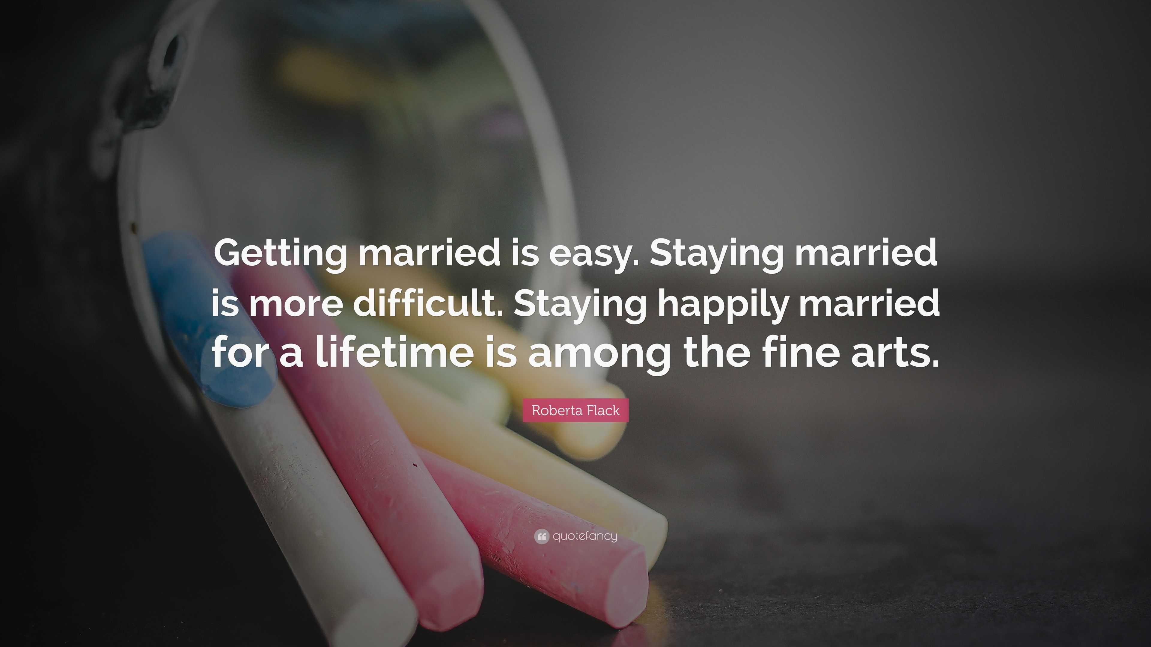 Roberta Flack Quote: “Getting married is easy. Staying married is more ...