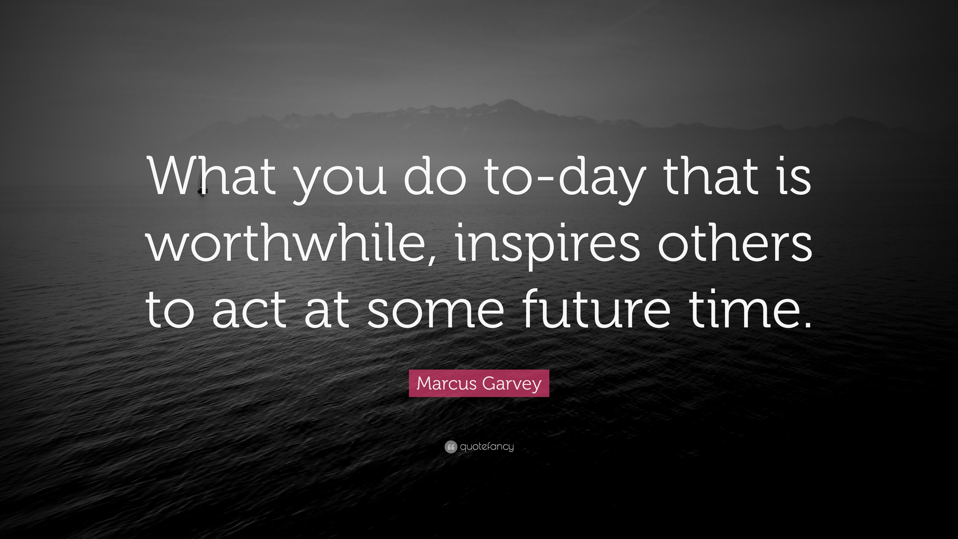 Marcus Garvey Quote: “What you do to-day that is worthwhile, inspires ...