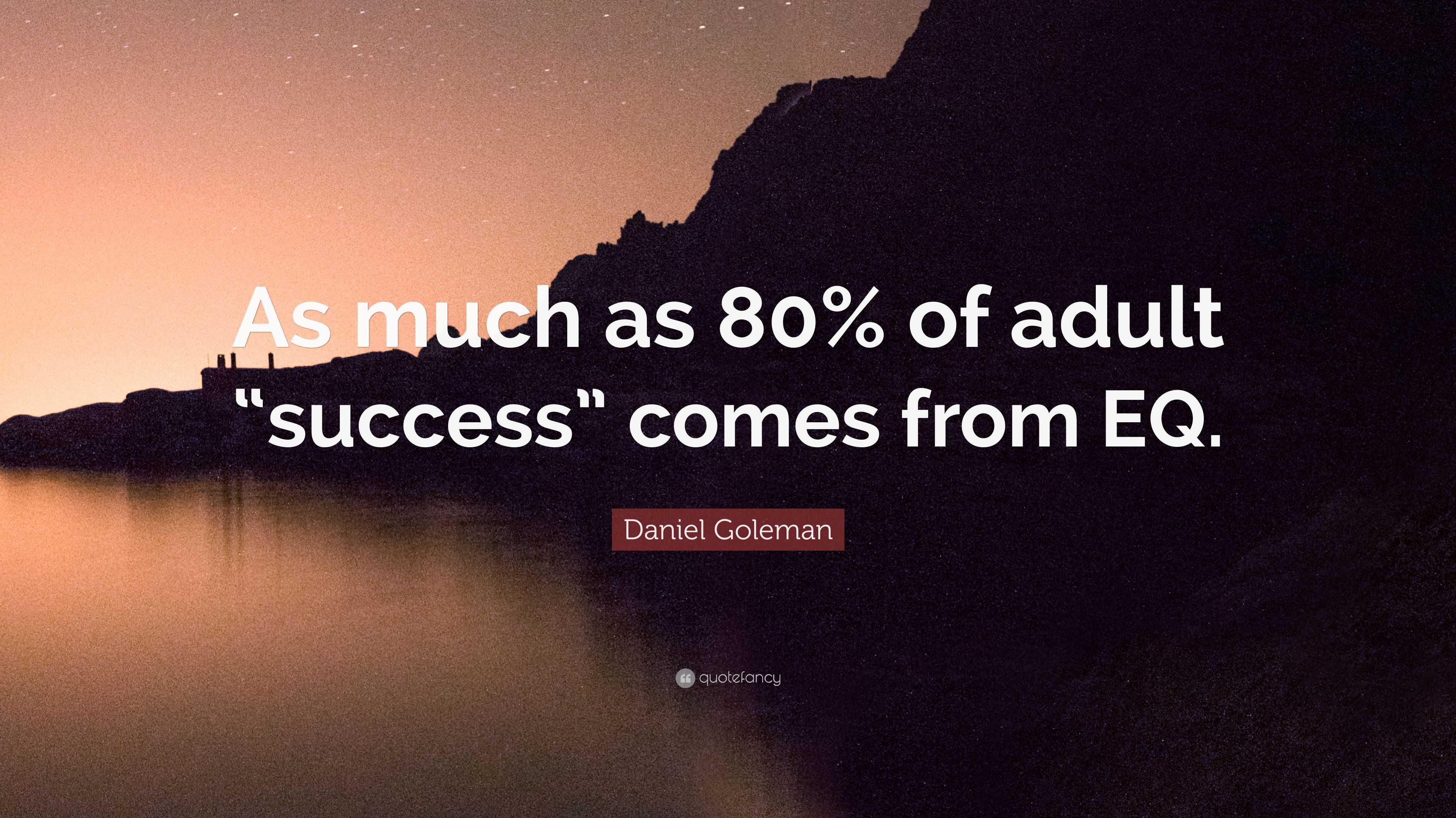 Daniel Goleman Quote: “As much as 80% of adult “success” comes from EQ.”